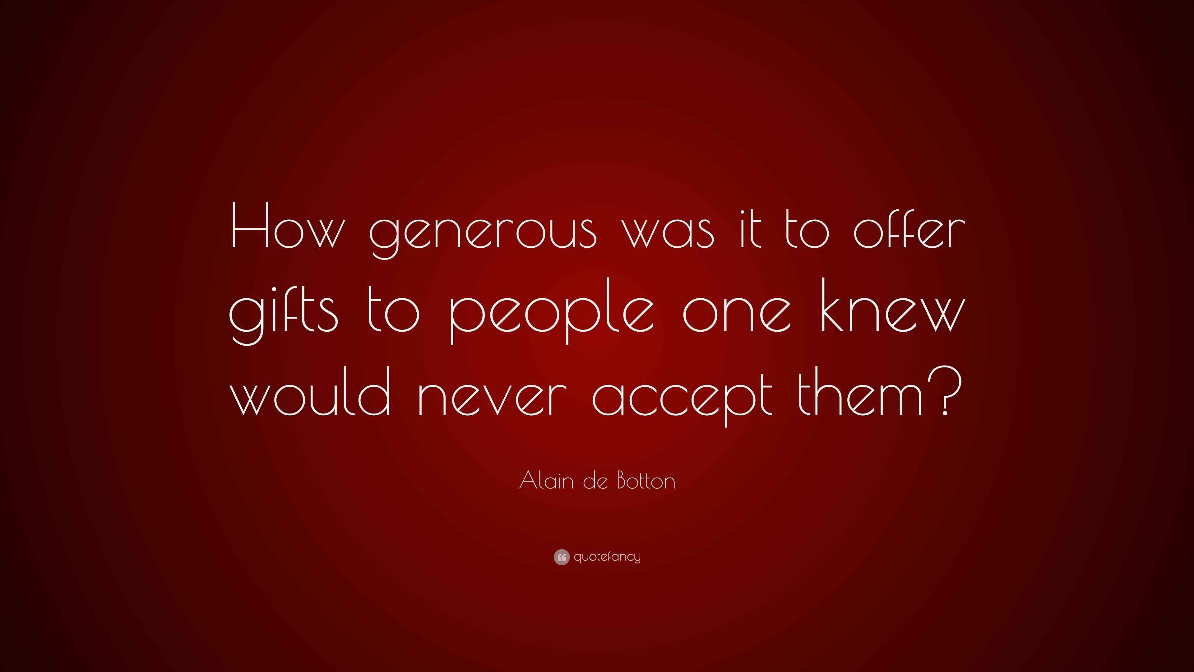Alain de Botton Quote: “How generous was it to offer gifts to people ...