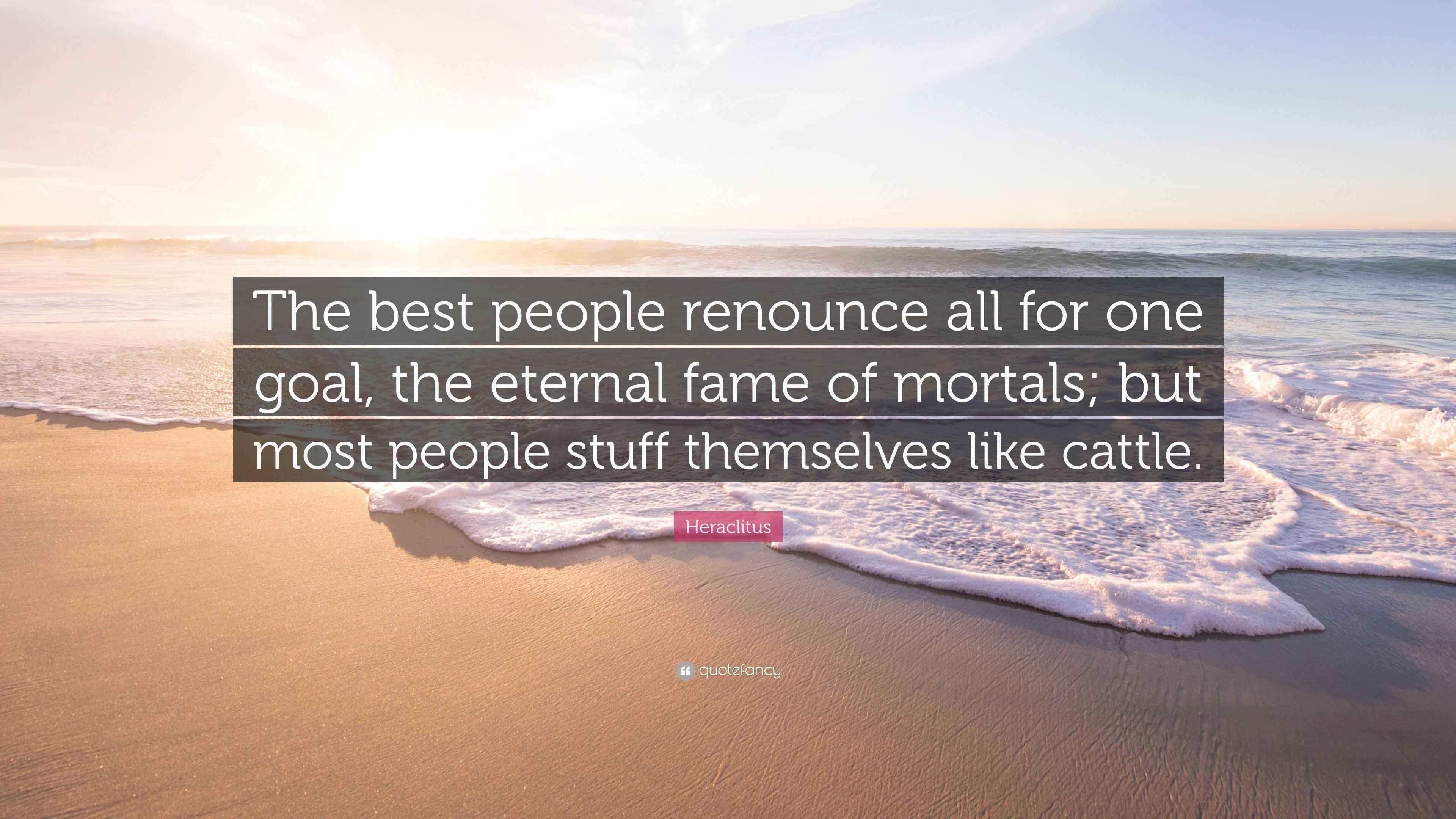 Heraclitus Quote: “The best people renounce all for one goal, the ...
