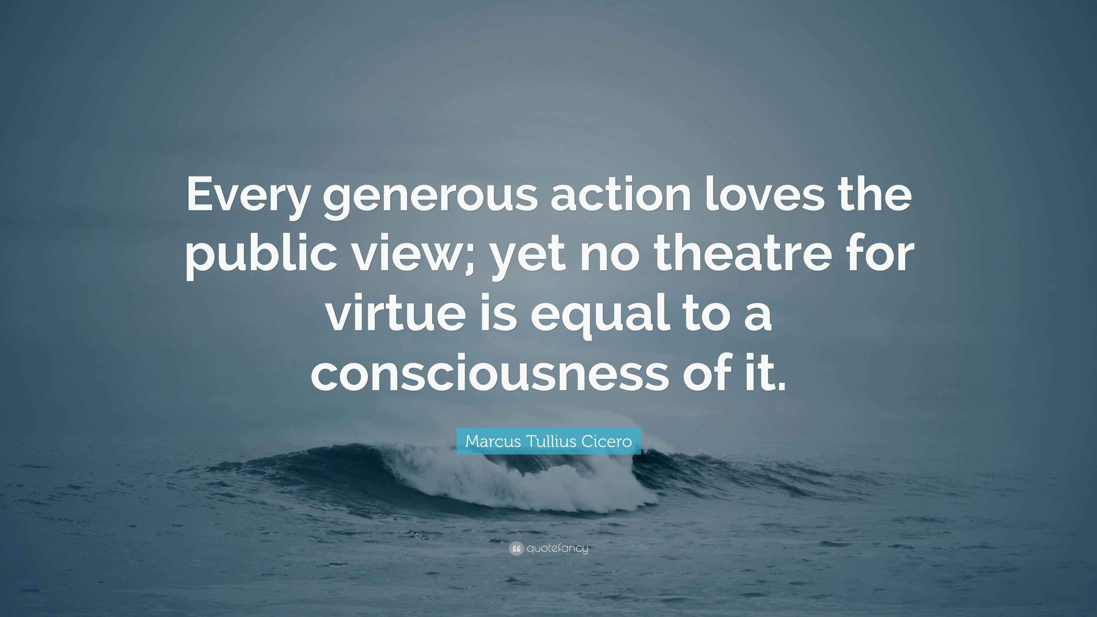 Marcus Tullius Cicero Quote: “Every generous action loves the public ...