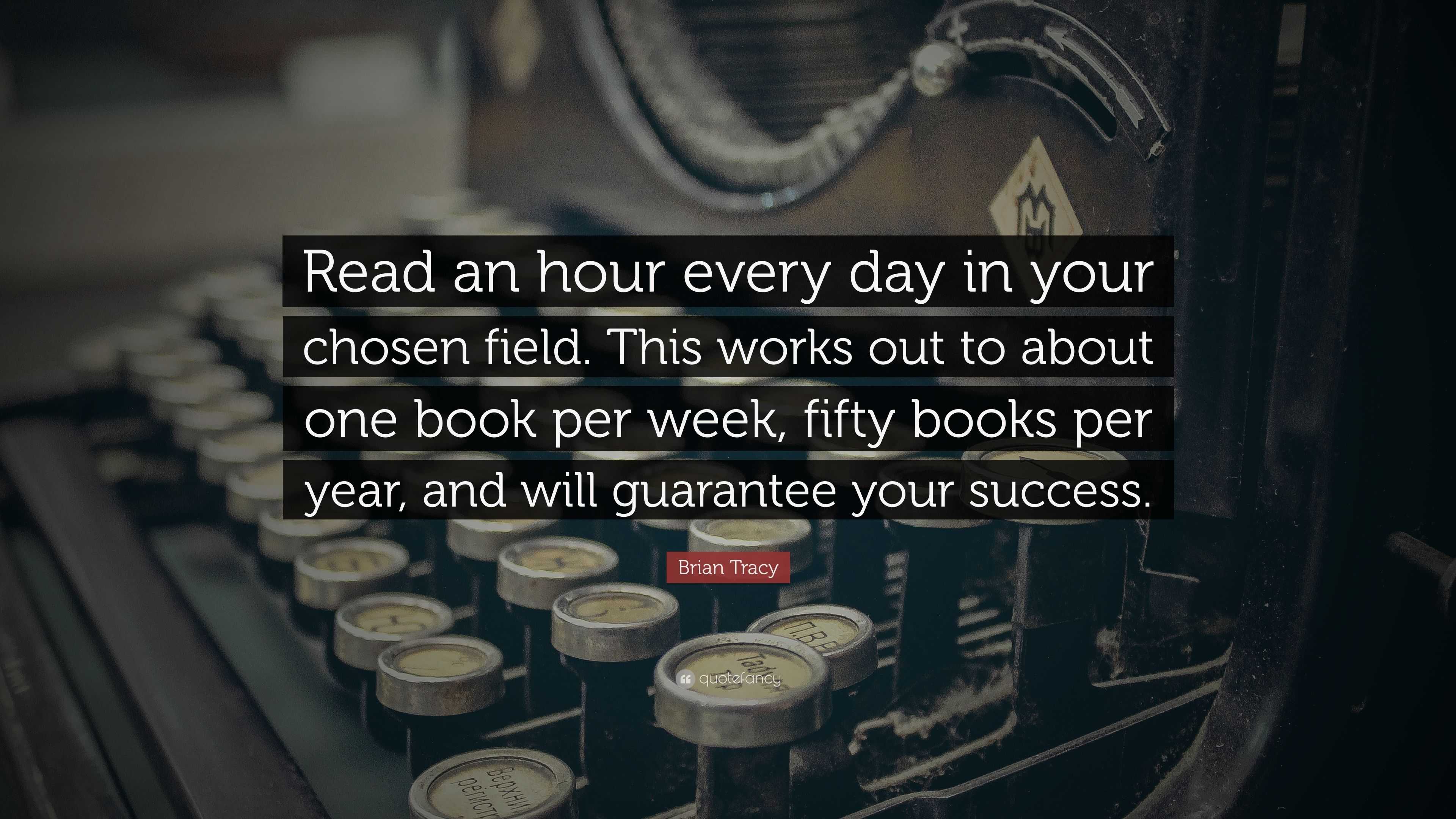 Brian Tracy Quote: “Read an hour every day in your chosen field. This ...