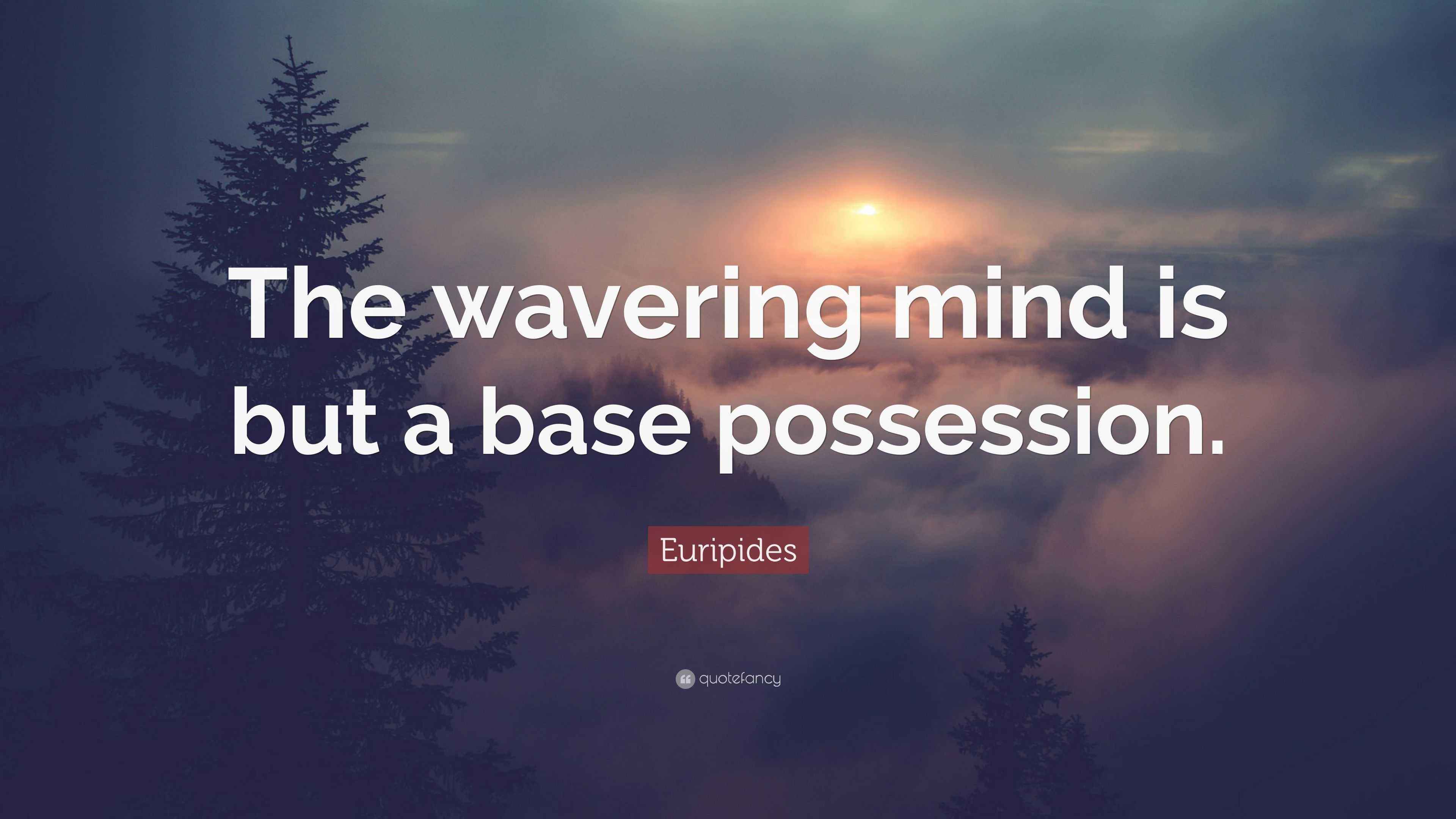 Euripides Quote: “The wavering mind is but a base possession.”