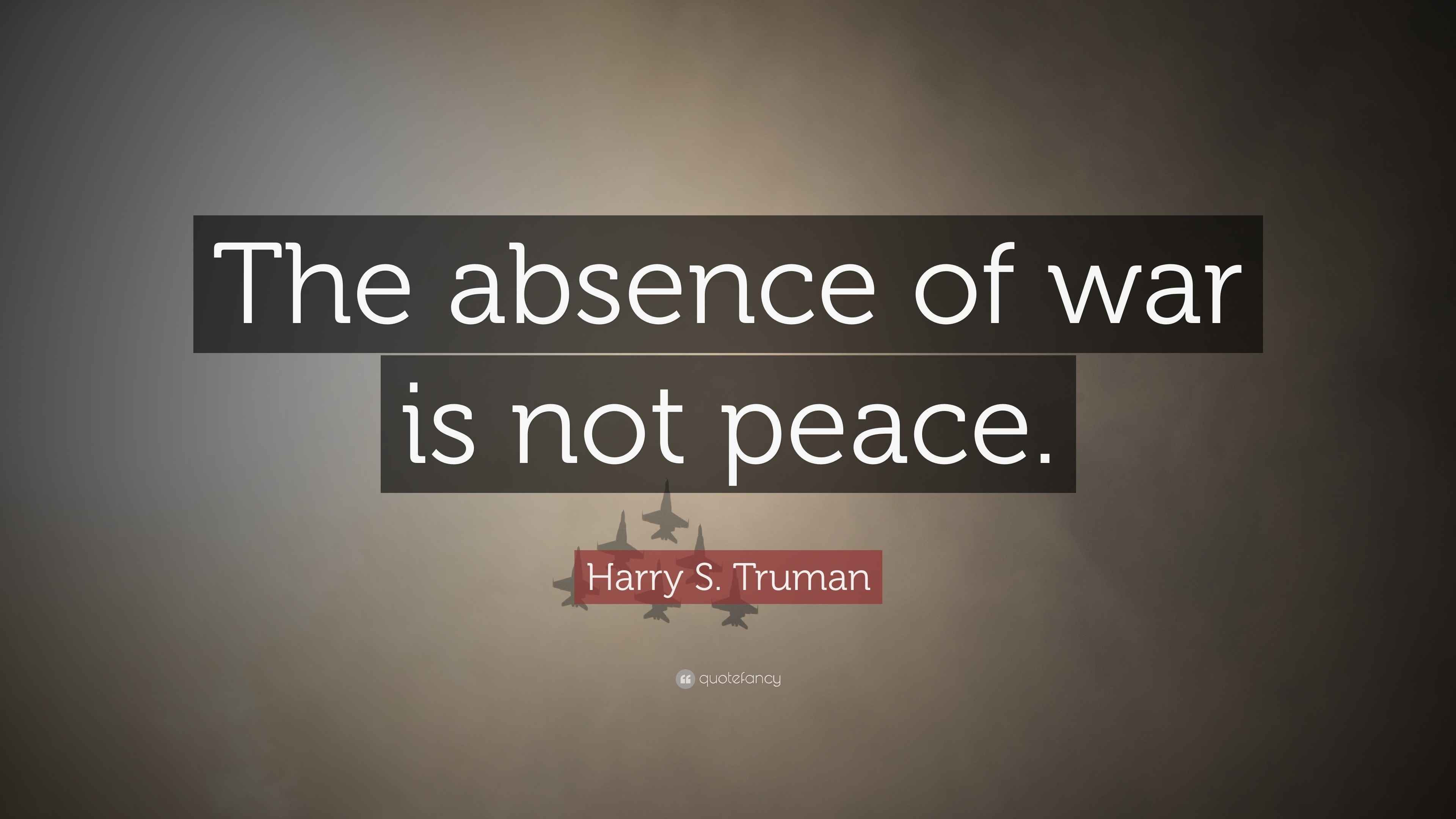 Harry S. Truman Quote: “The absence of war is not peace.”