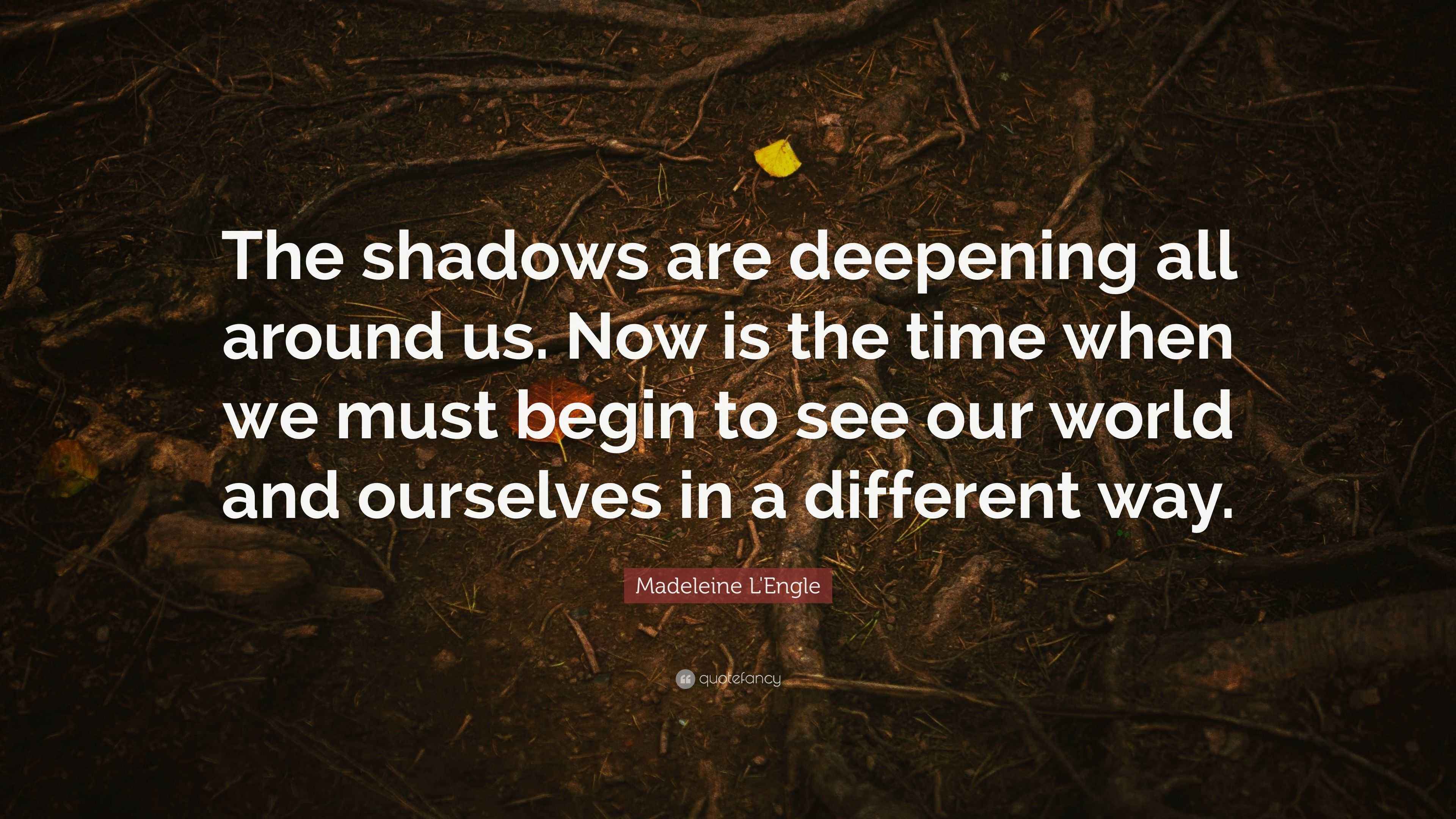 Madeleine L'Engle Quote: “The shadows are deepening all around us. Now ...