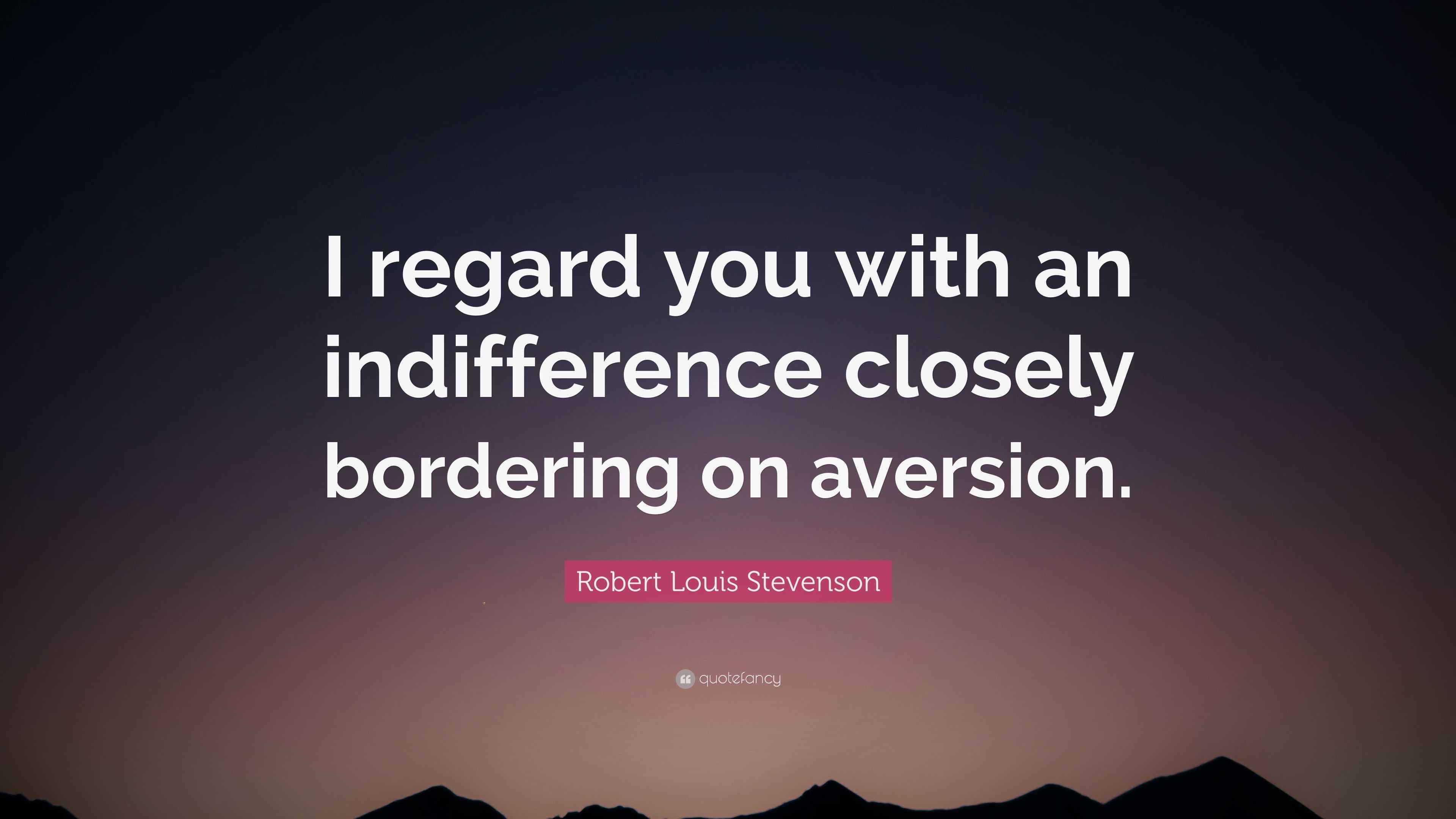 Robert Louis Stevenson Quote: “I regard you with an indifference ...