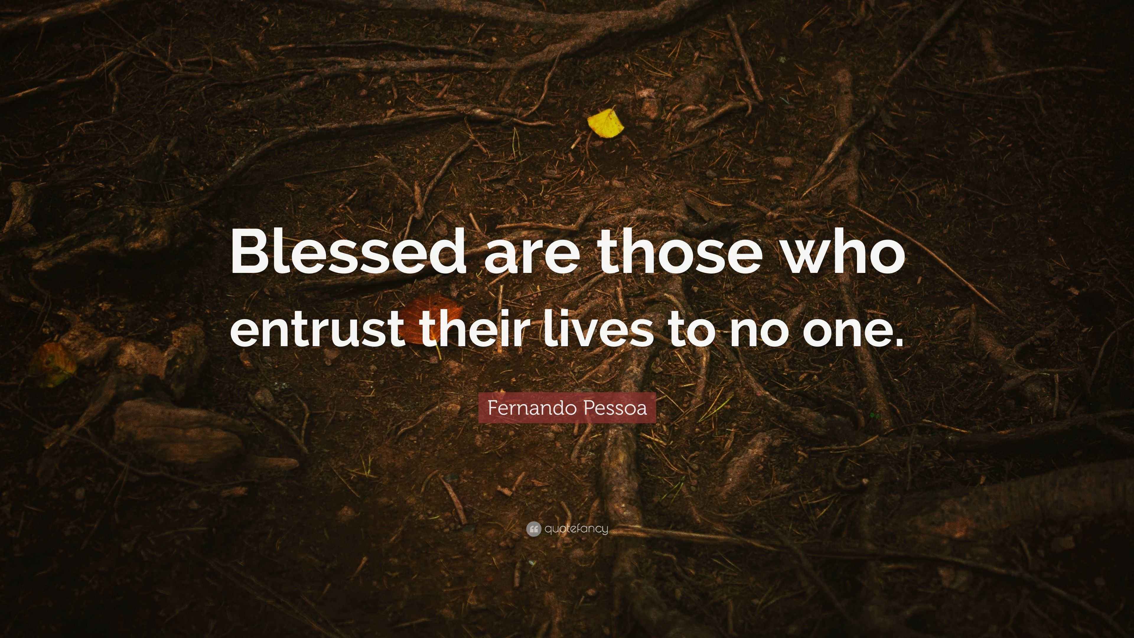 Fernando Pessoa Quote: “Blessed are those who entrust their lives to no ...