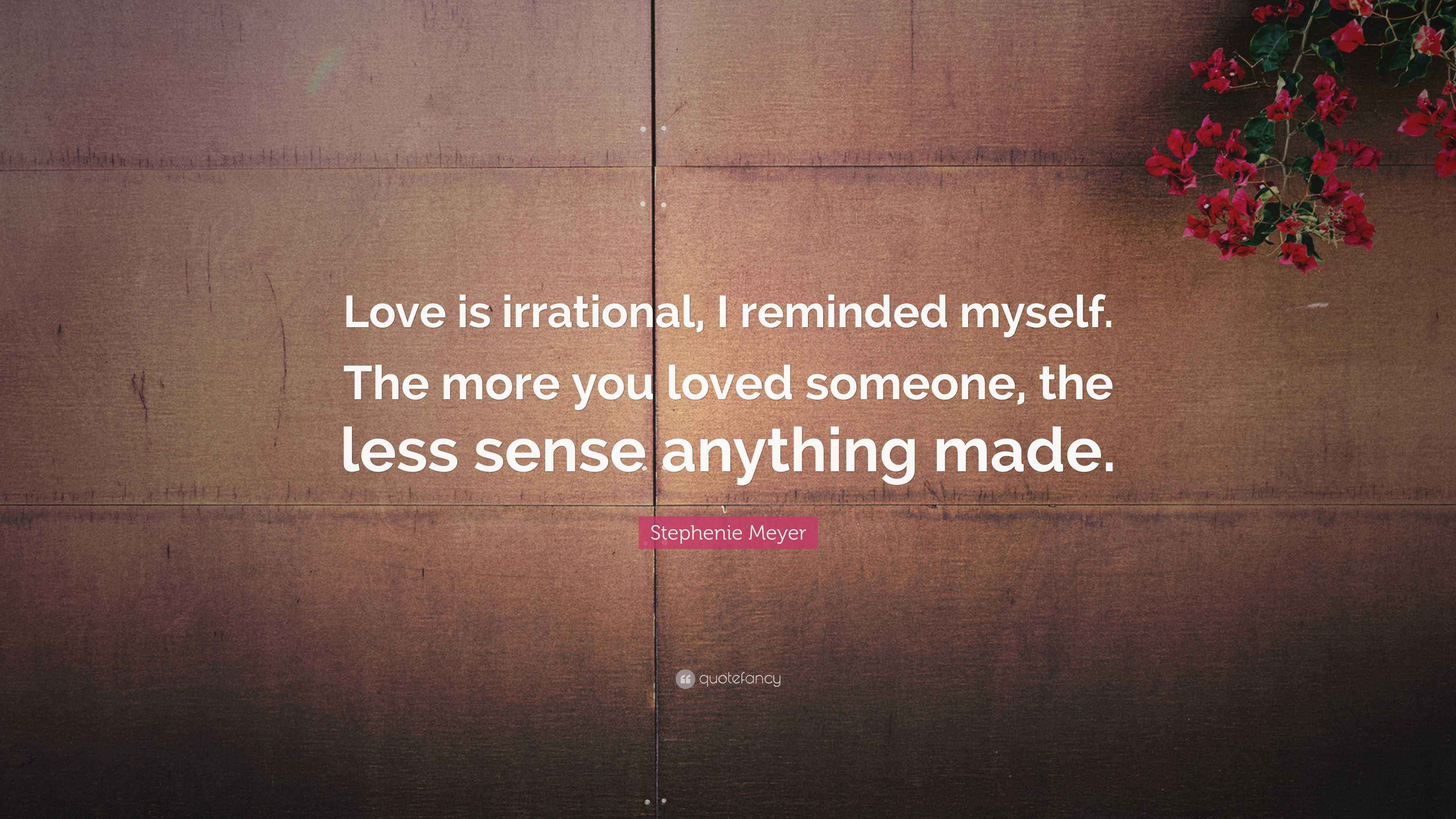 Stephenie Meyer Quote: “Love is irrational, I reminded myself. The more ...