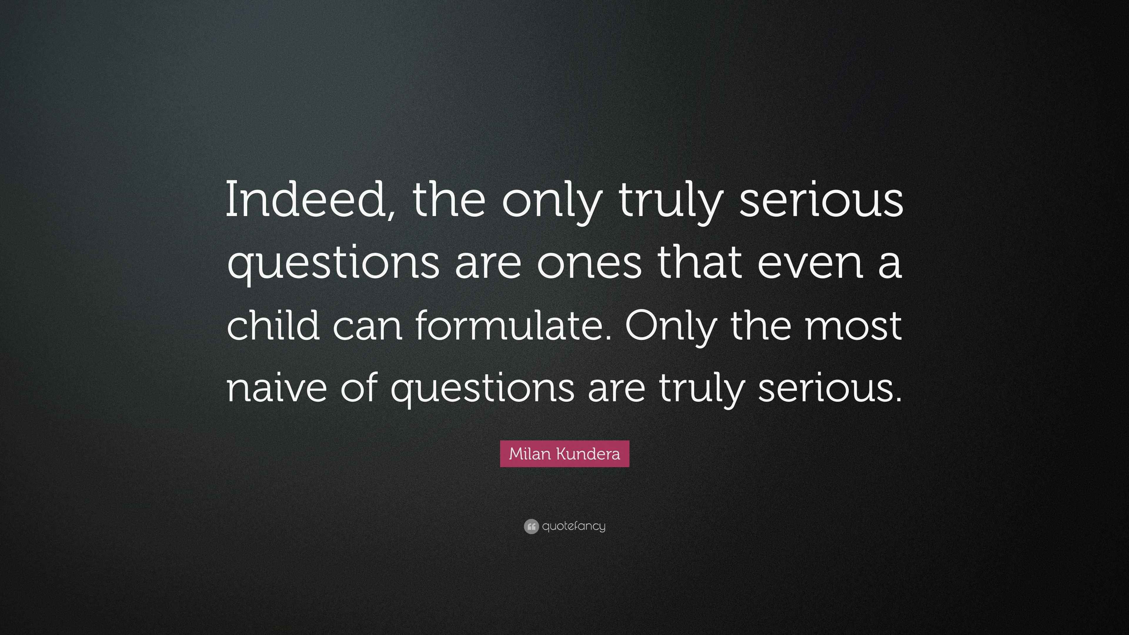 Milan Kundera Quote: “Indeed, the only truly serious questions are ones ...