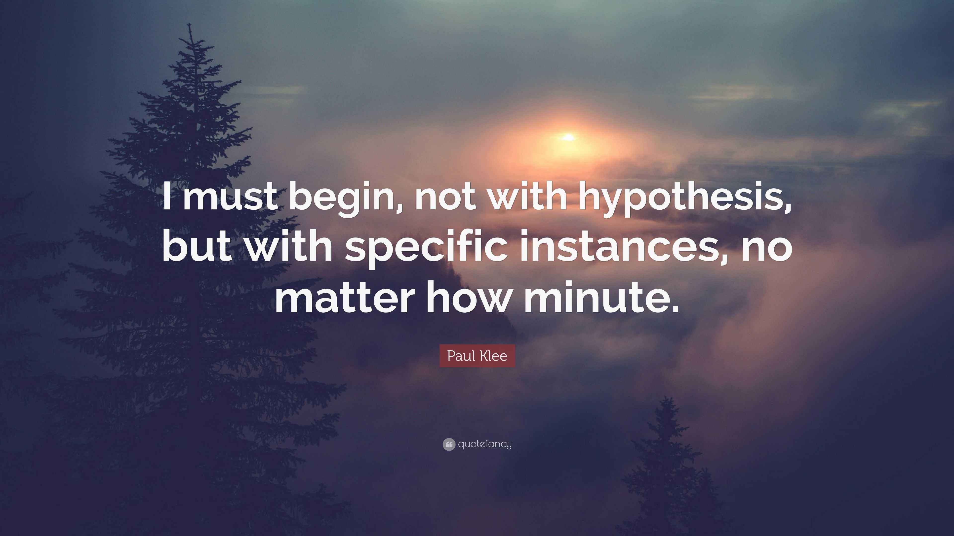 Paul Klee Quote: “I must begin, not with hypothesis, but with specific ...