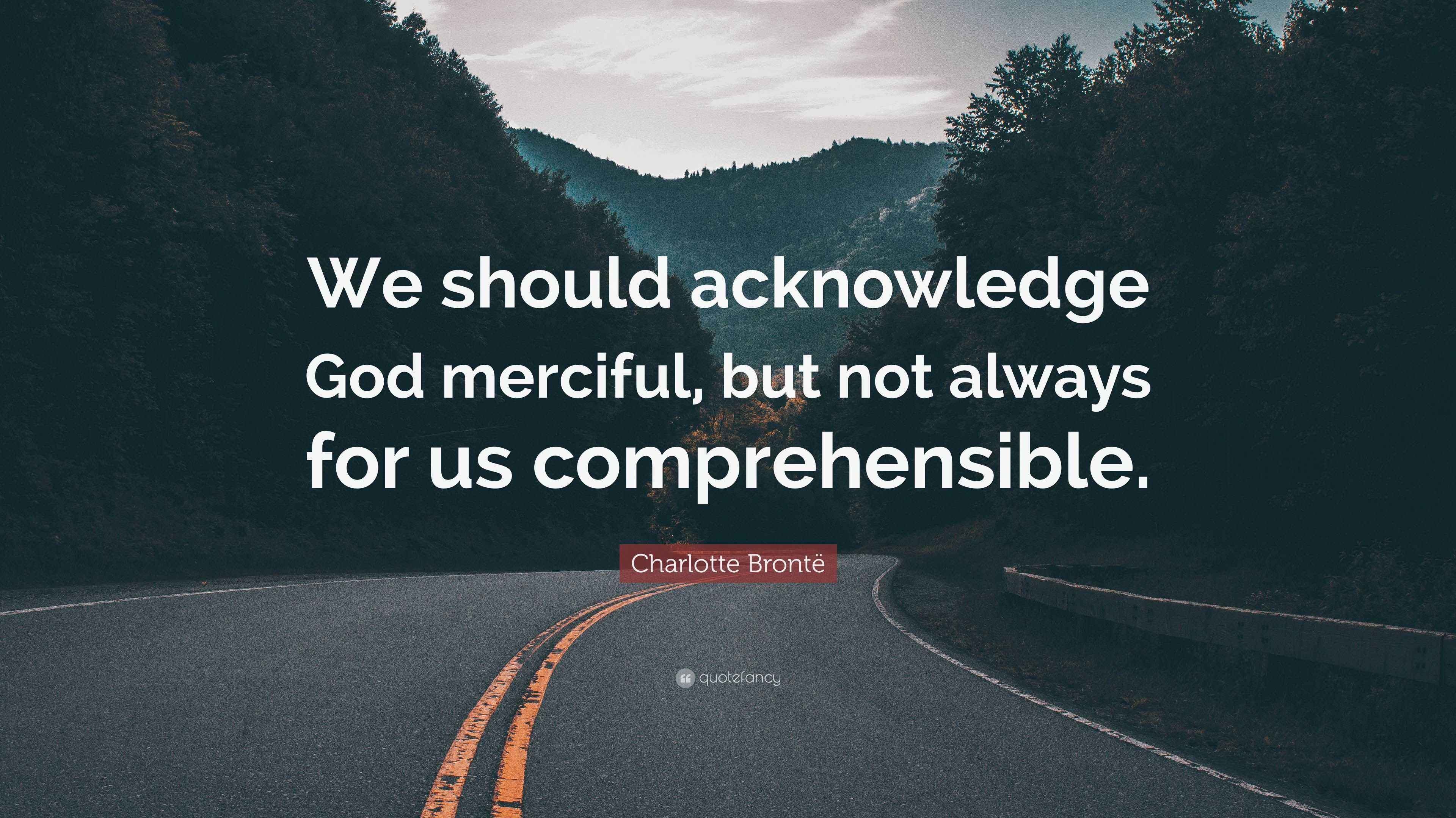 Charlotte Brontë Quote: “We should acknowledge God merciful, but not ...