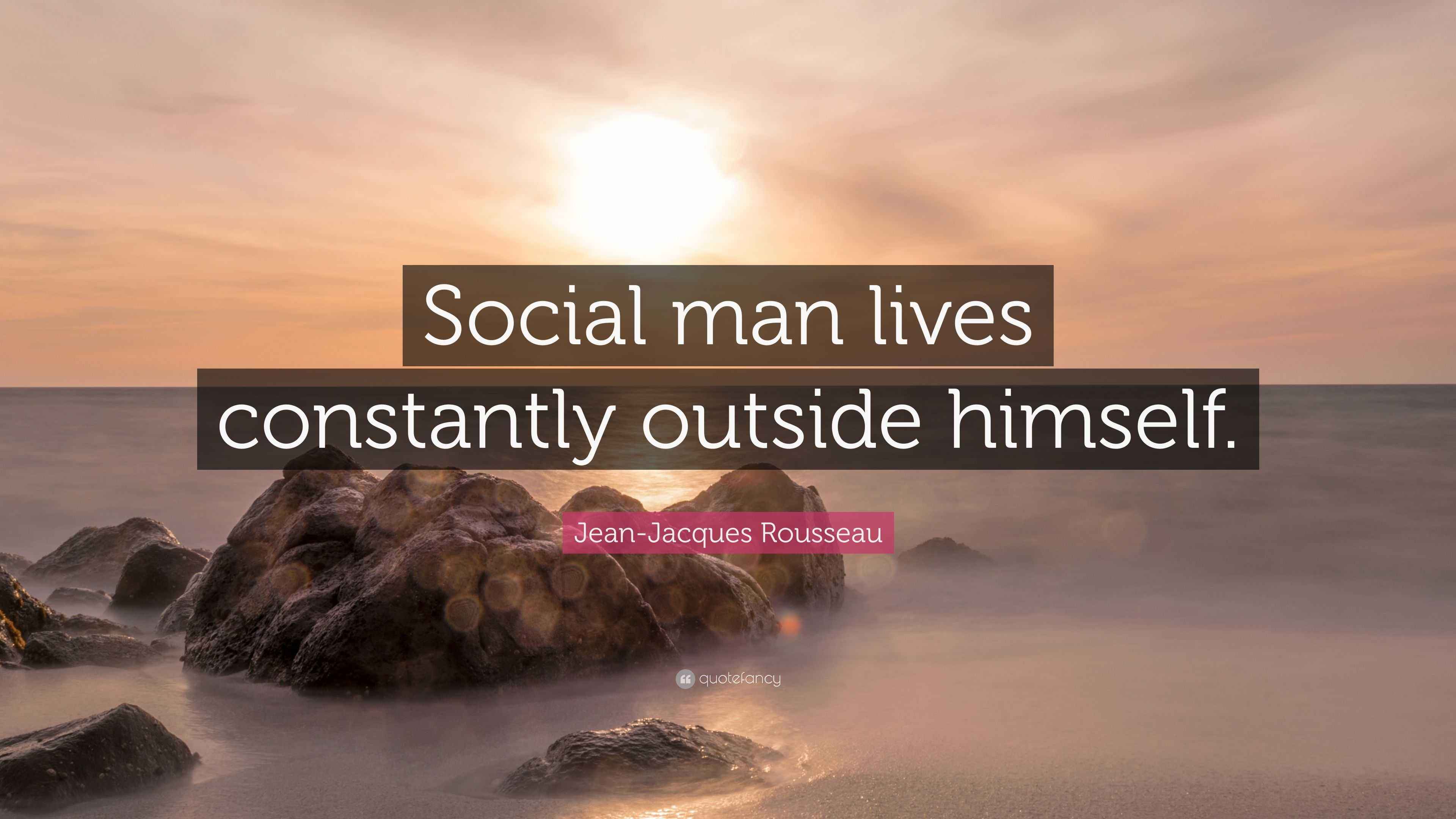 Jean-Jacques Rousseau Quote: “Social man lives constantly outside himself.”