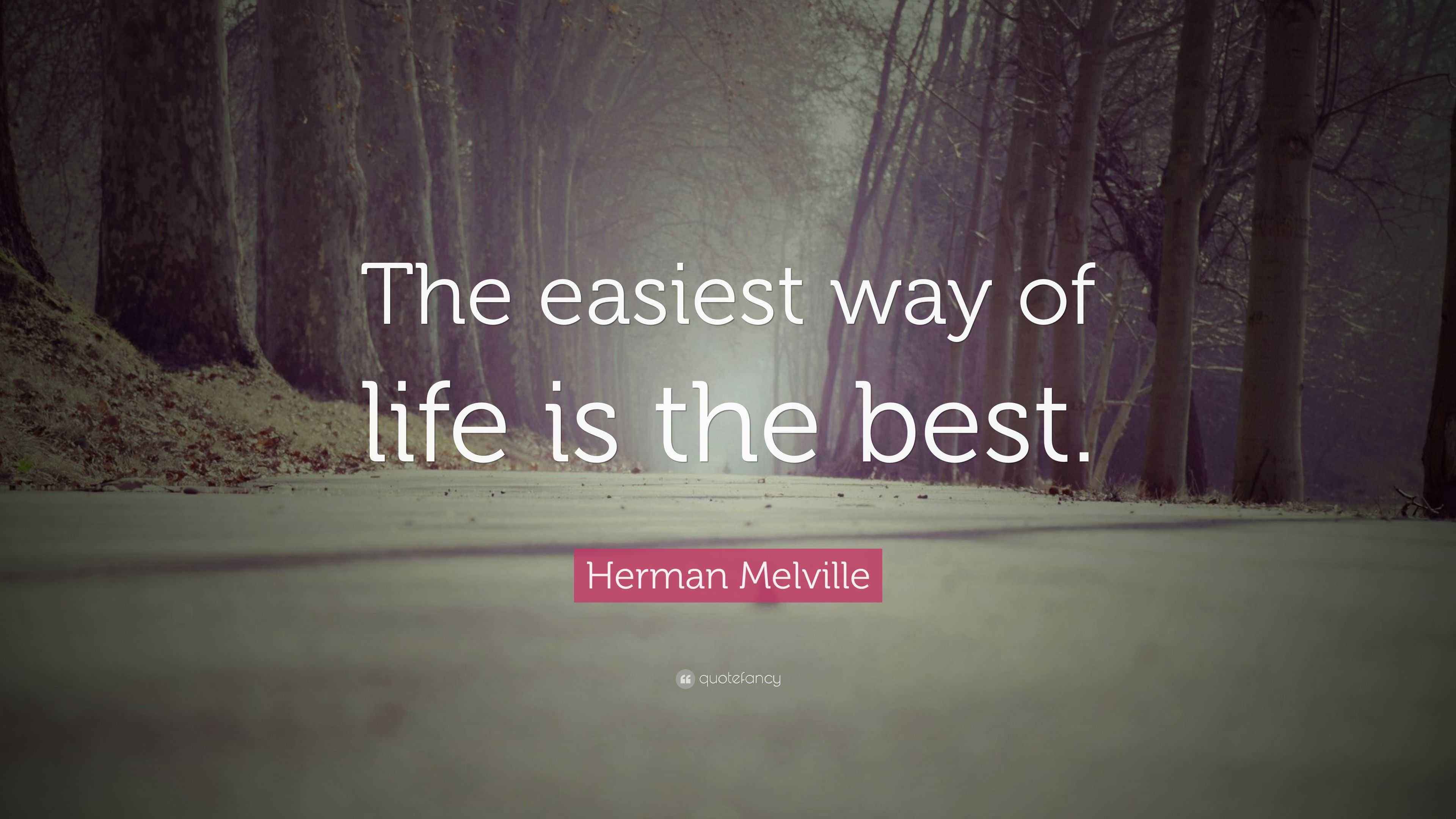 Herman Melville Quote: “The easiest way of life is the best.”