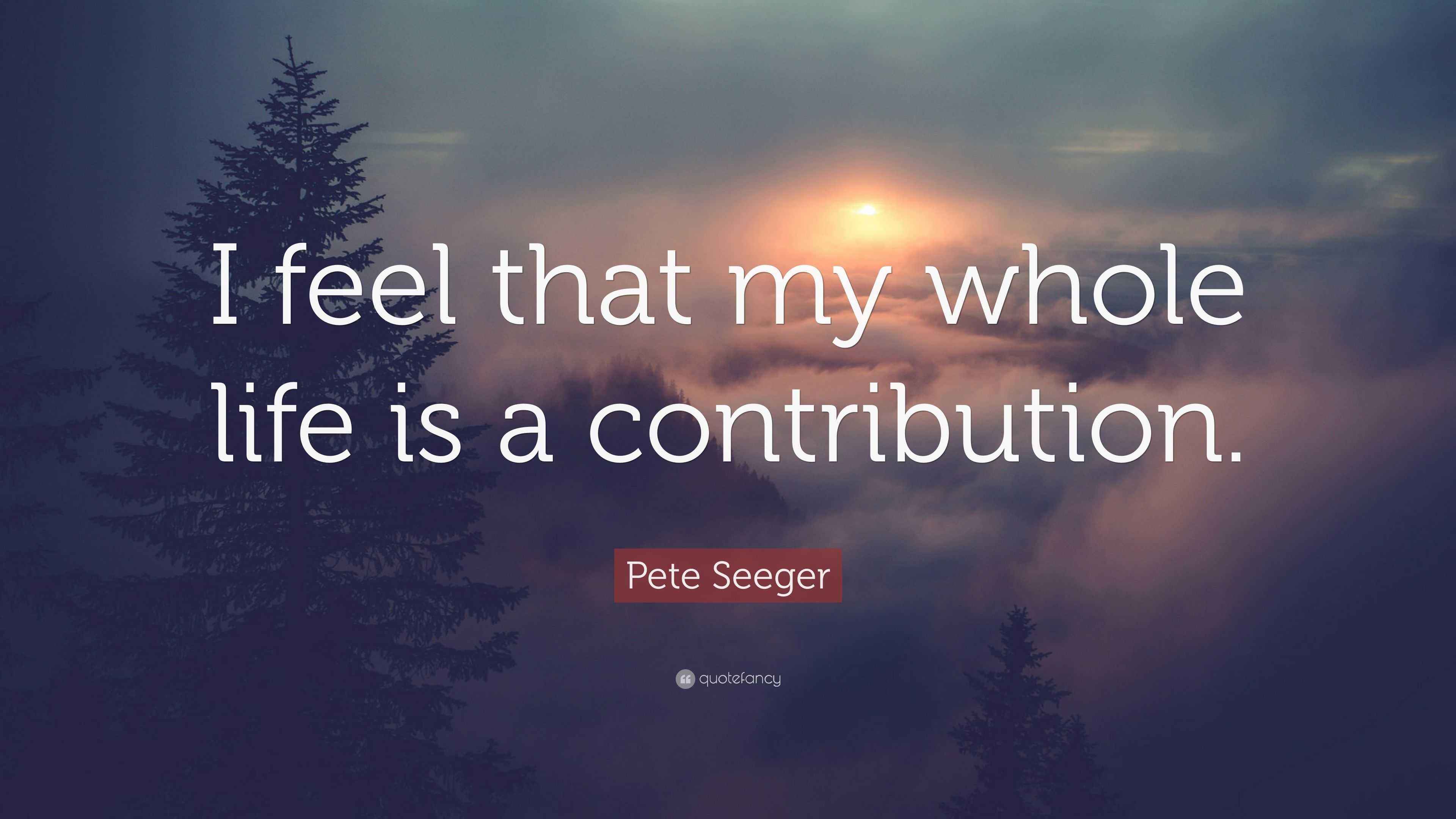 Pete Seeger Quote: “I feel that my whole life is a contribution.”
