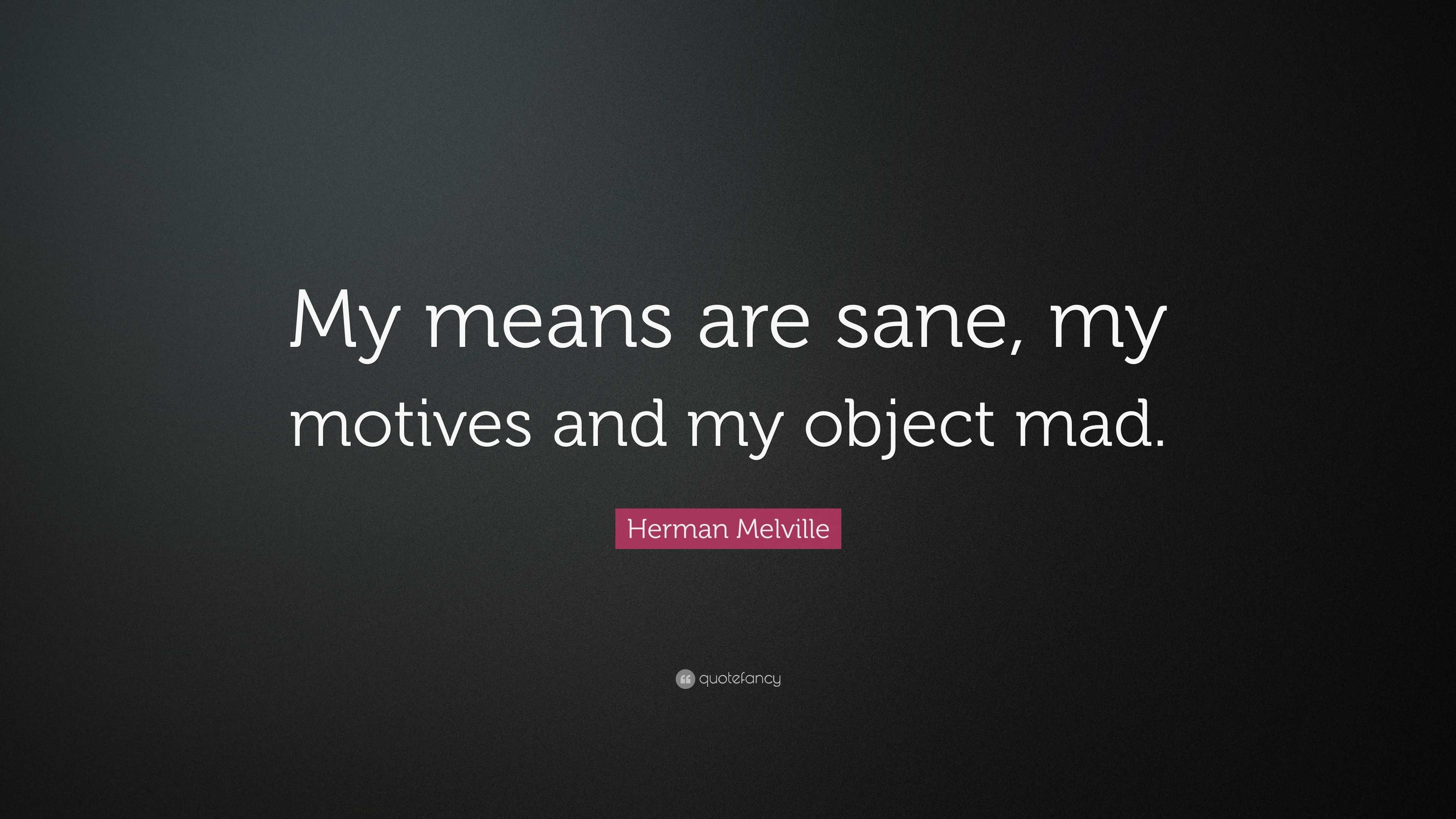 Herman Melville Quote: “My means are sane, my motives and my object mad.”