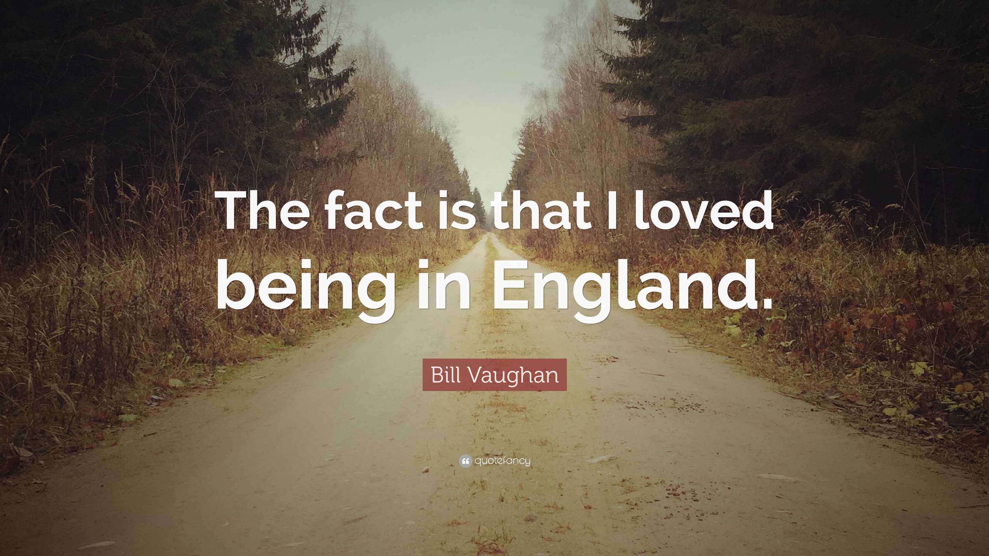 Bill Vaughan Quote: “The fact is that I loved being in England.”