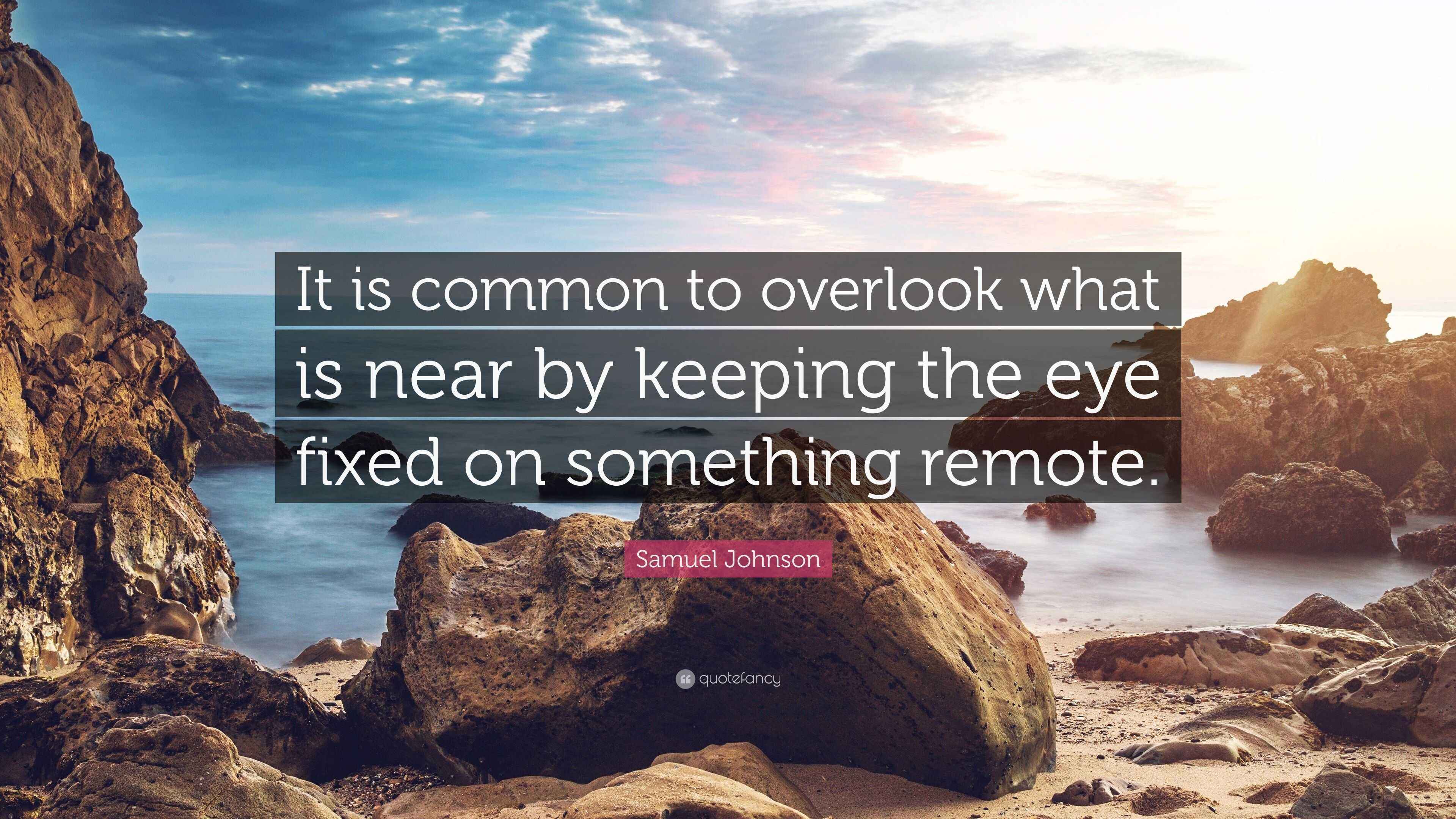 Samuel Johnson Quote: “It is common to overlook what is near by keeping ...
