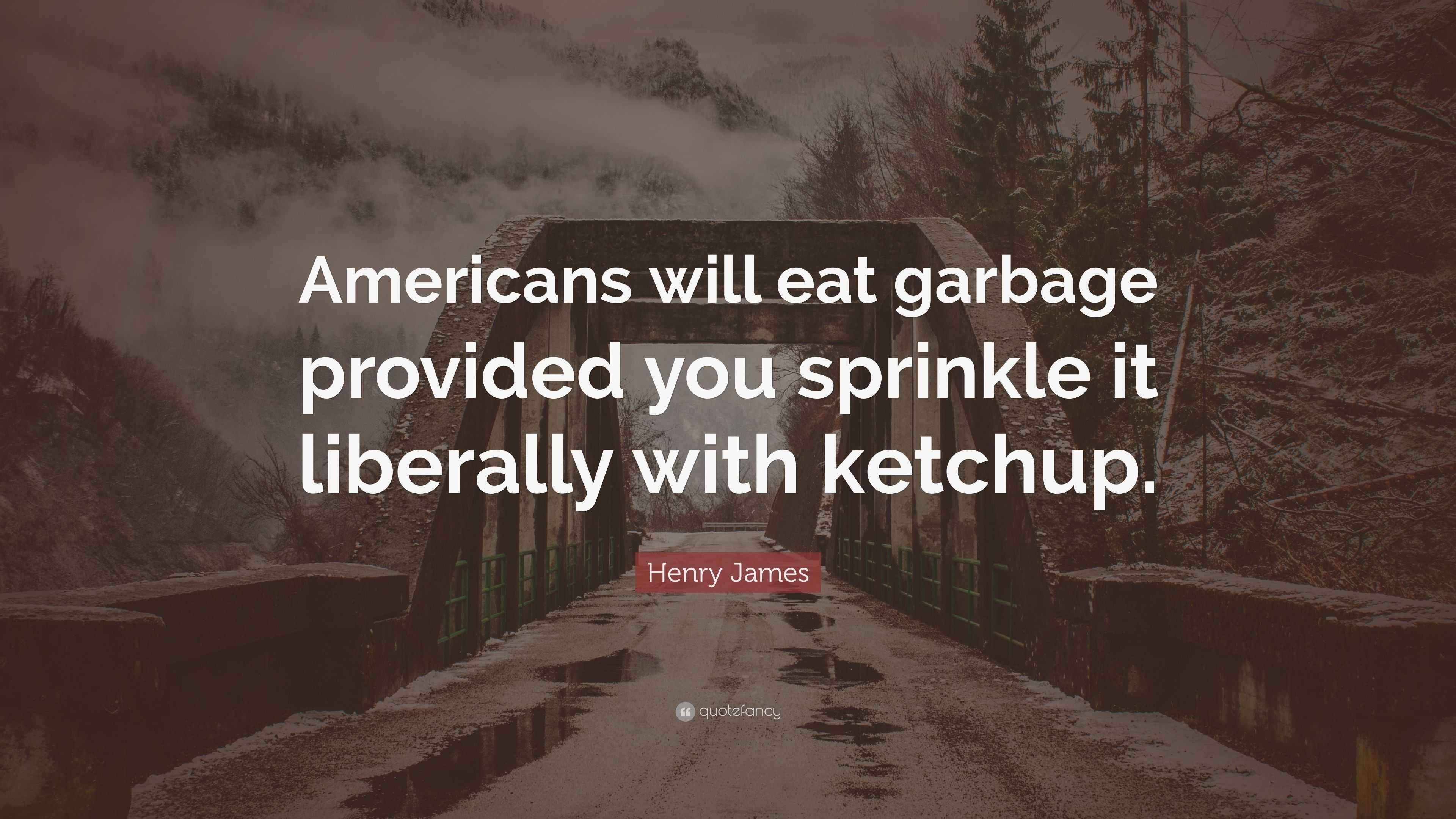 Henry James Quote: “Americans will eat garbage provided you sprinkle it ...