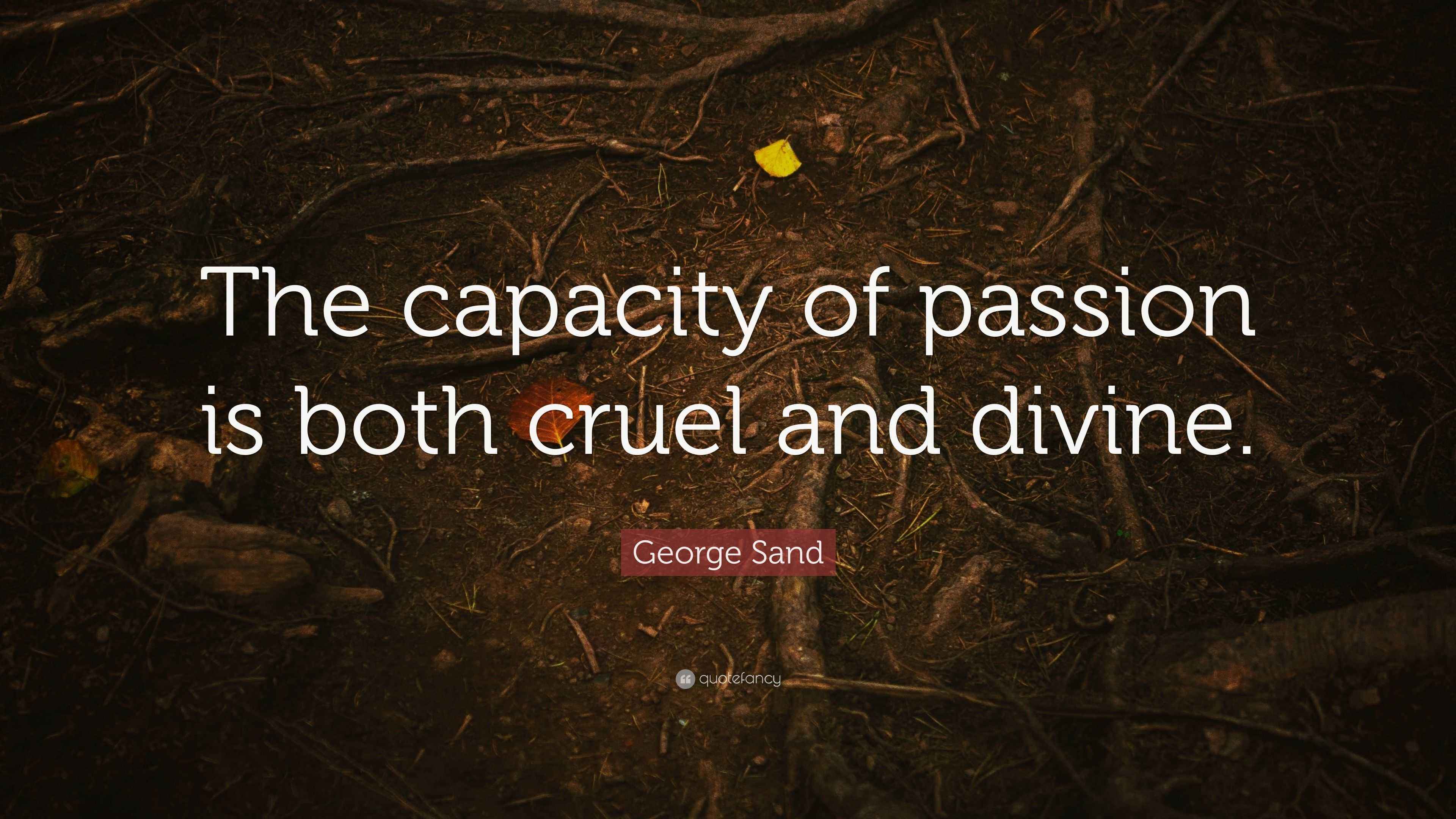George Sand Quote: “The capacity of passion is both cruel and divine.”