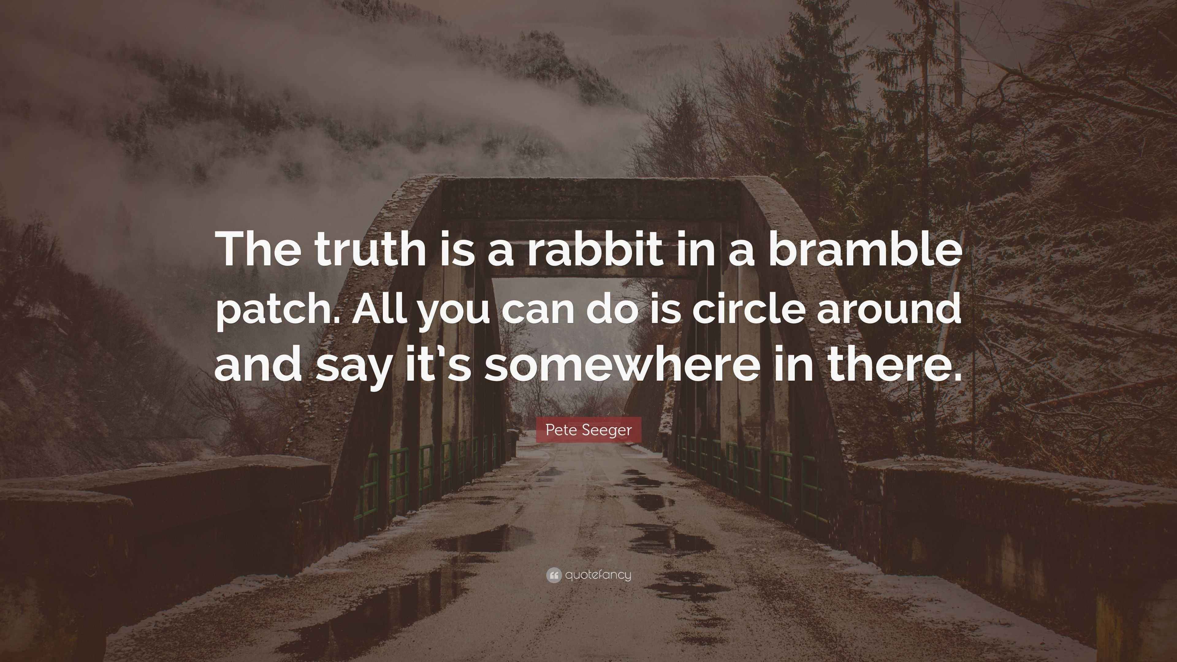 Pete Seeger Quote: “The truth is a rabbit in a bramble patch. All you ...