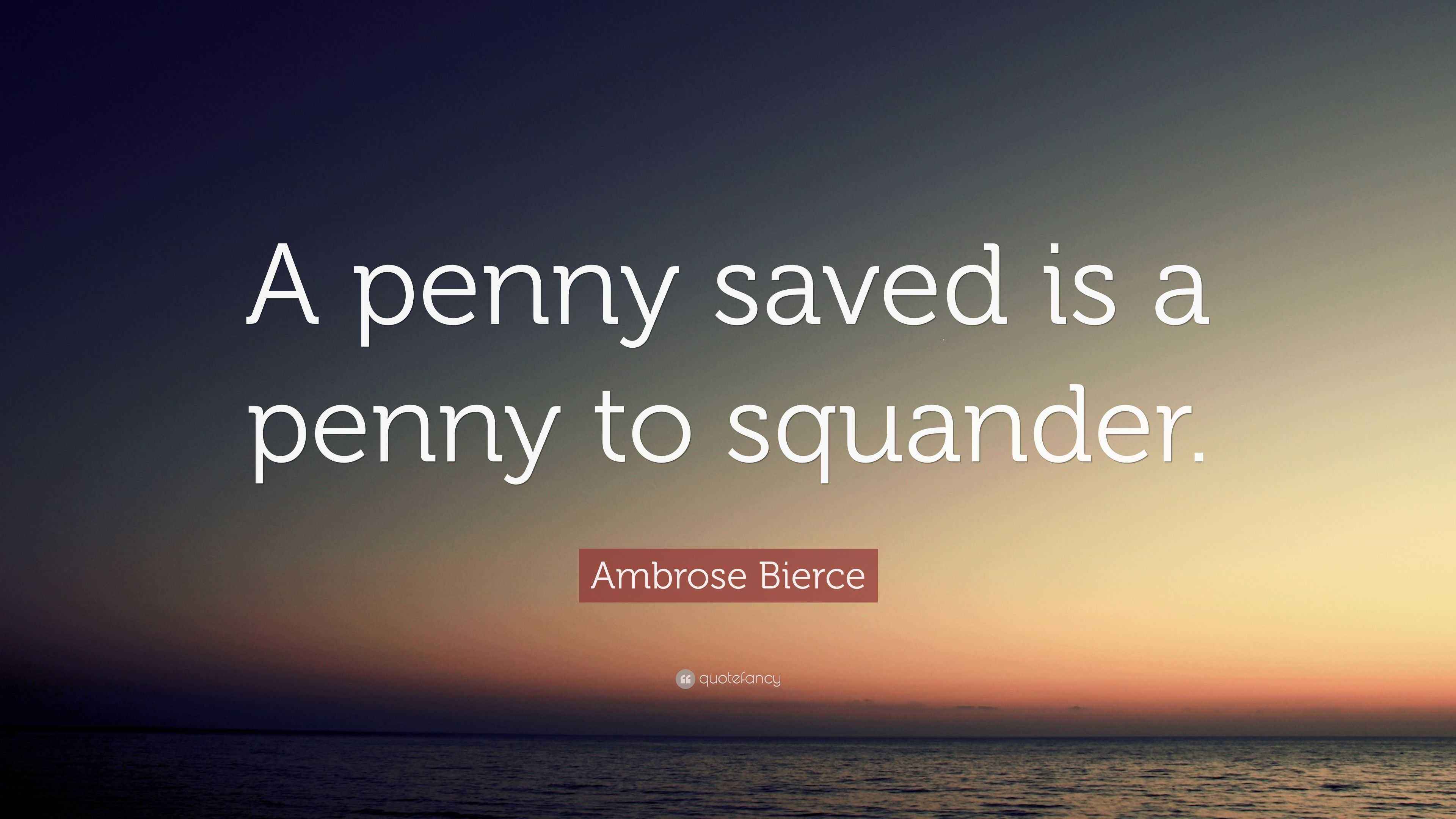 Ambrose Bierce Quote: “A penny saved is a penny to squander.”