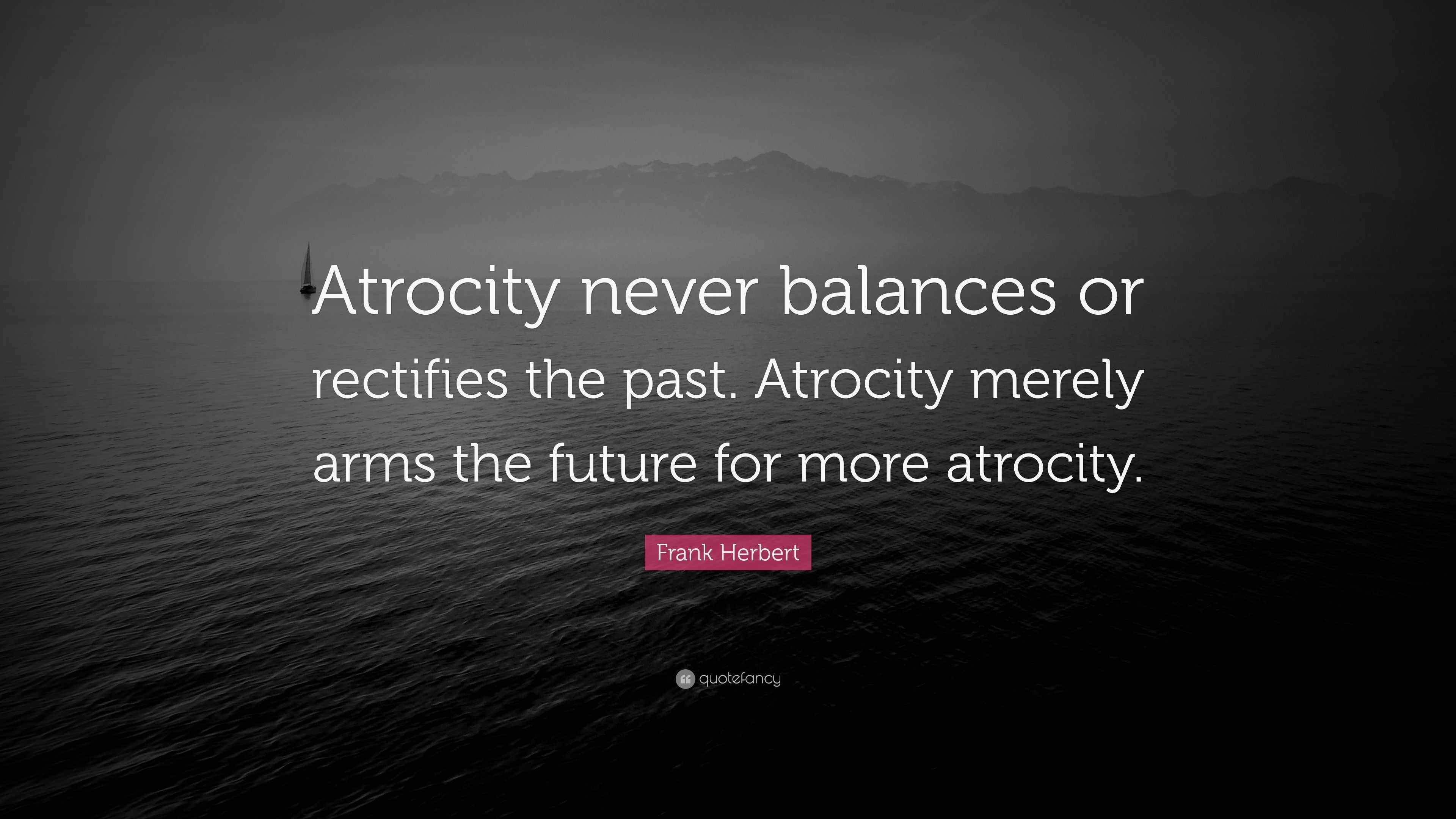Frank Herbert Quote: “Atrocity never balances or rectifies the past ...
