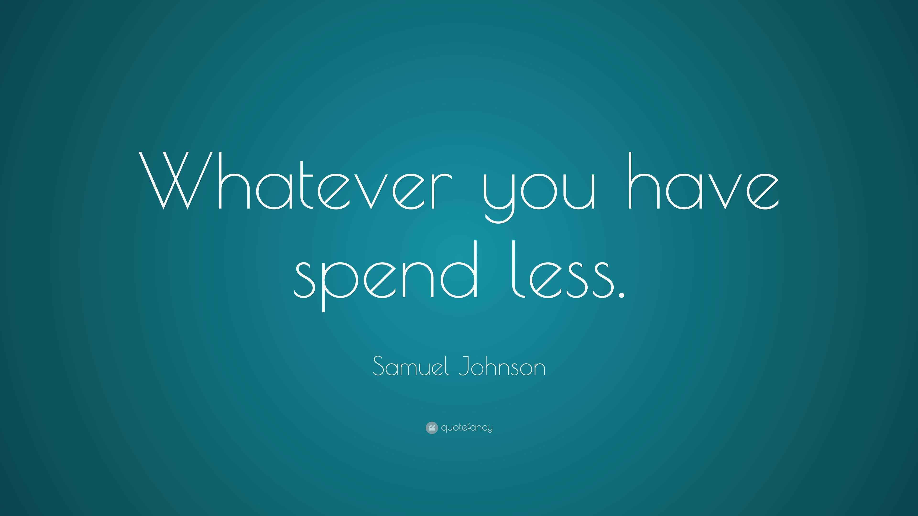 Samuel Johnson Quote: “Whatever you have spend less.”