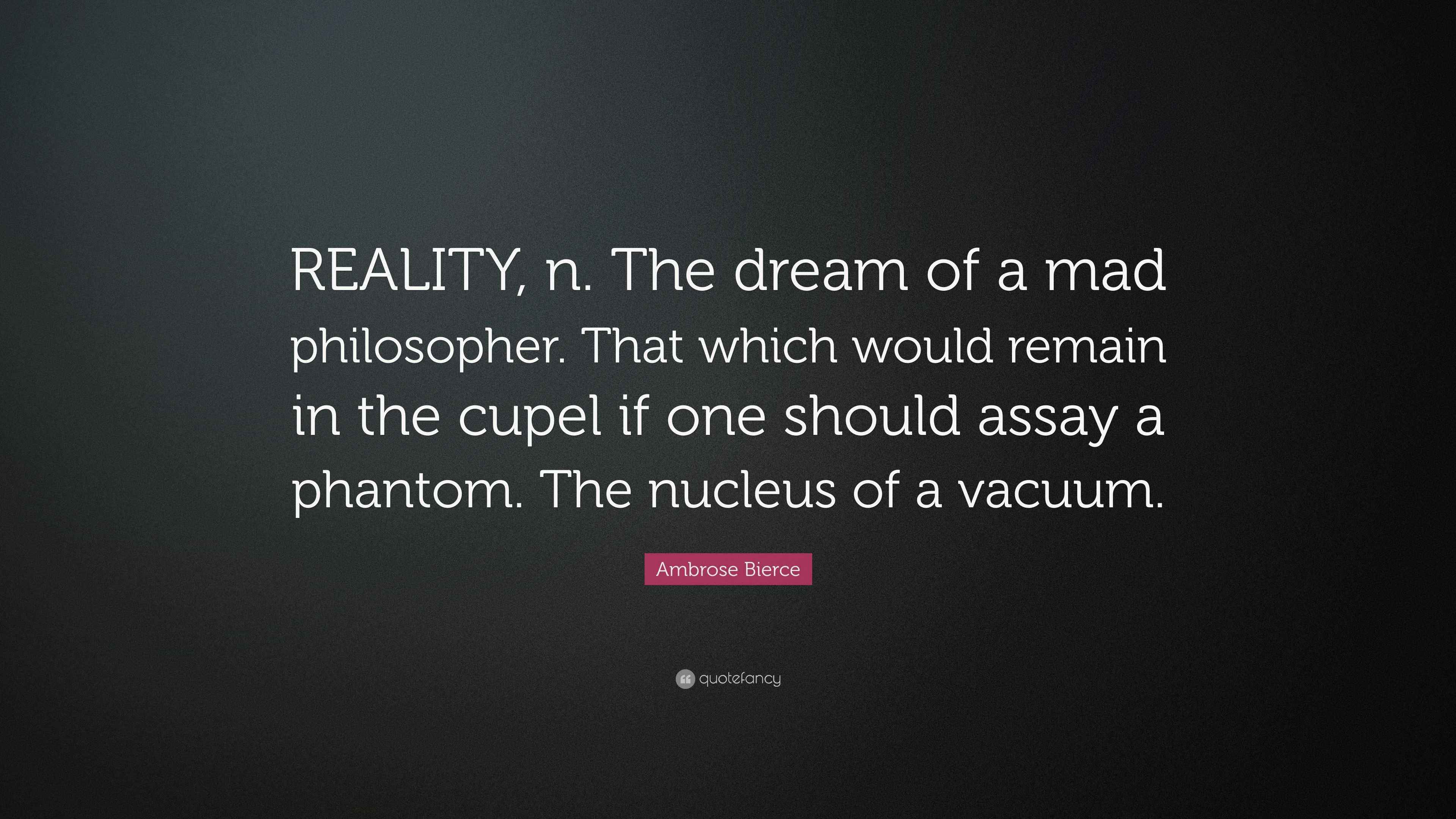 Ambrose Bierce Quote: “REALITY, n. The dream of a mad philosopher. That ...