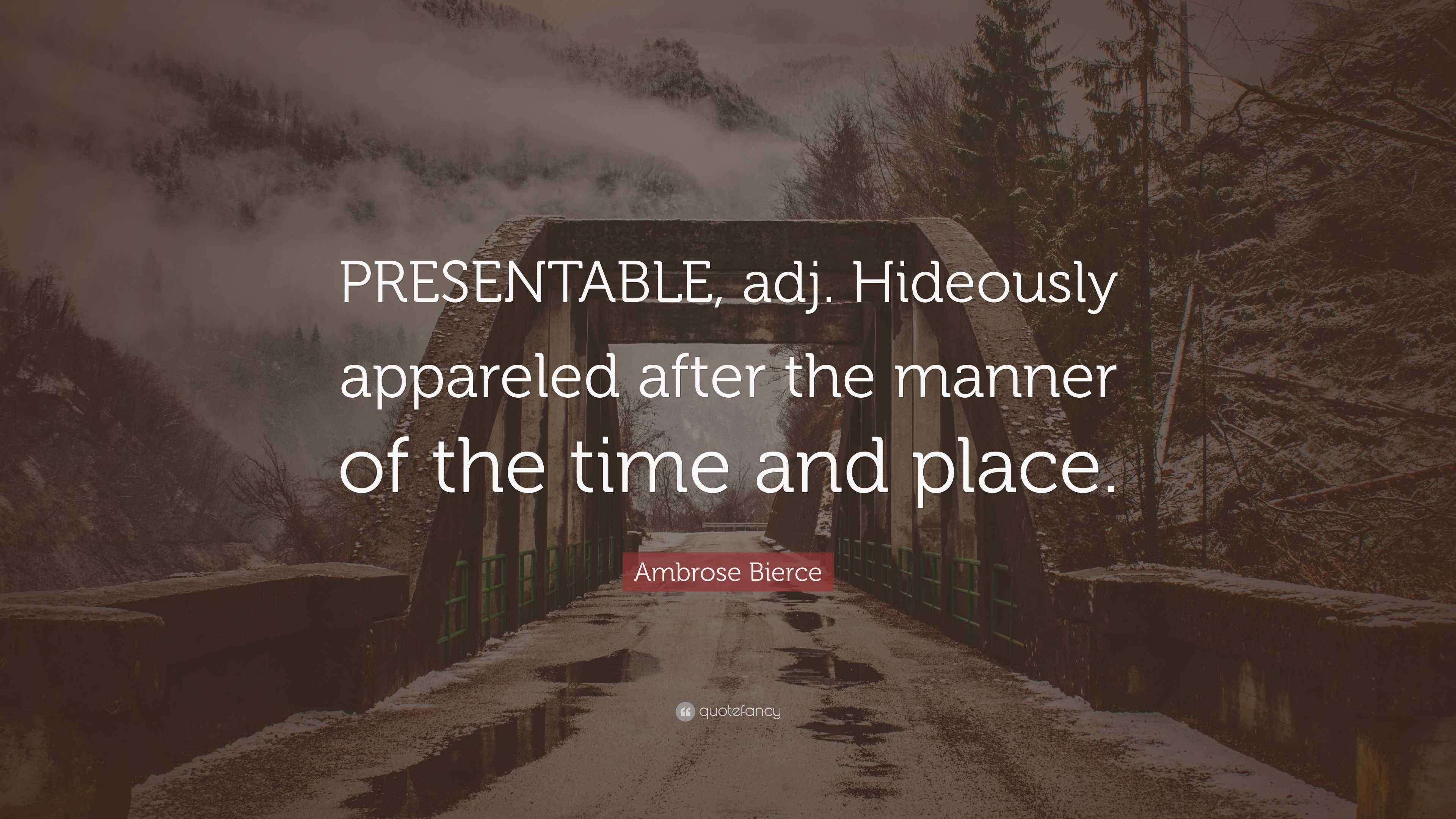 Ambrose Bierce Quote: “PRESENTABLE, adj. Hideously appareled after the ...