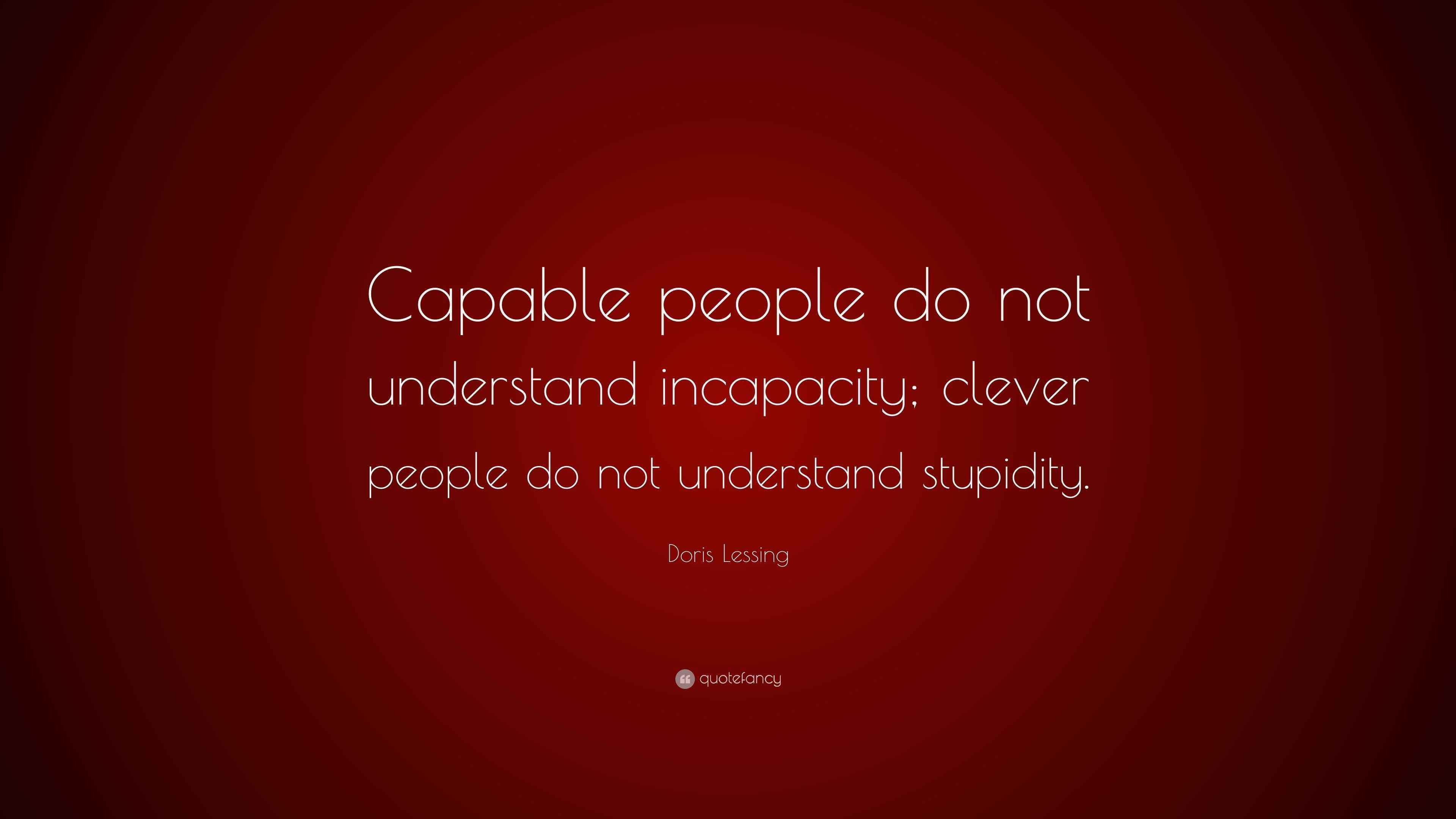 Doris Lessing Quote: “Capable people do not understand incapacity ...