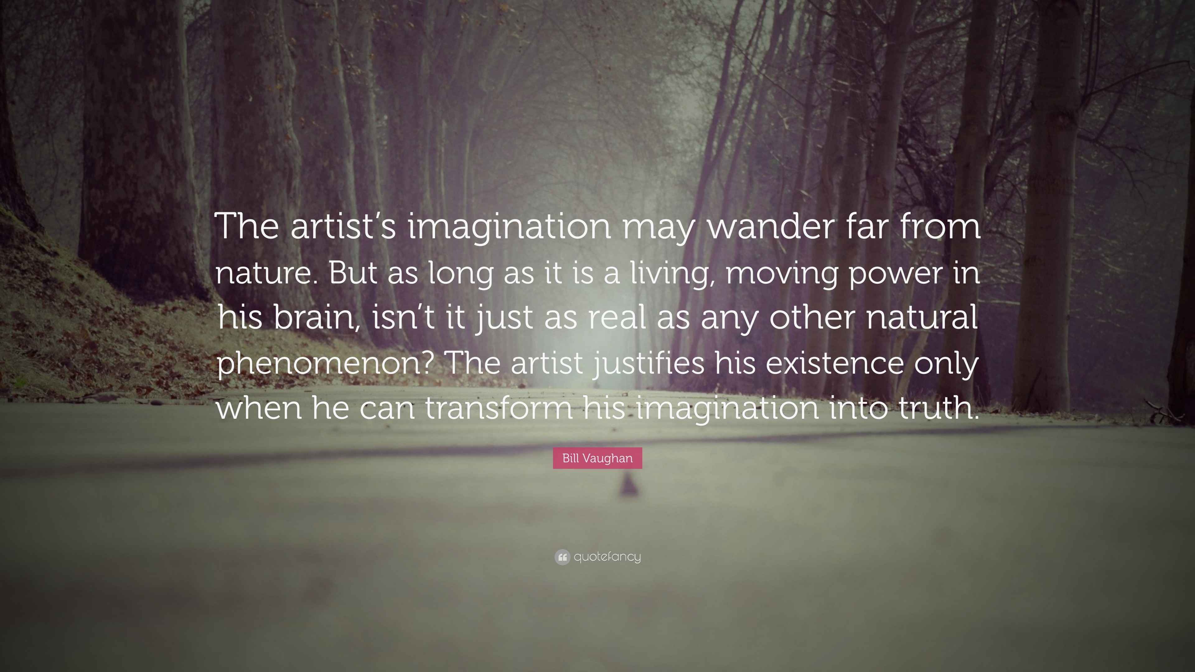 Bill Vaughan Quote: “The artist’s imagination may wander far from ...
