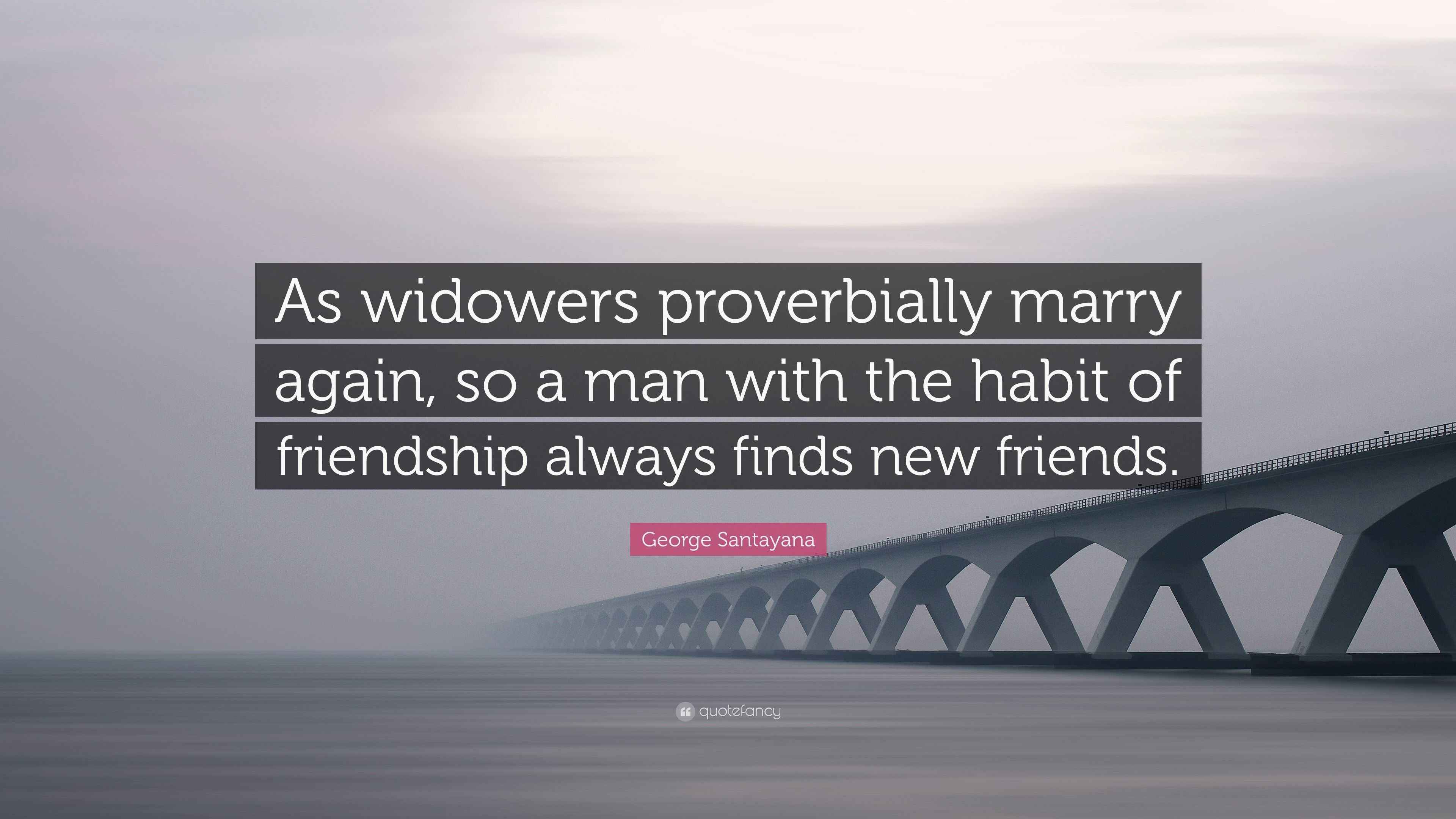 George Santayana Quote: “As widowers proverbially marry again, so a man ...