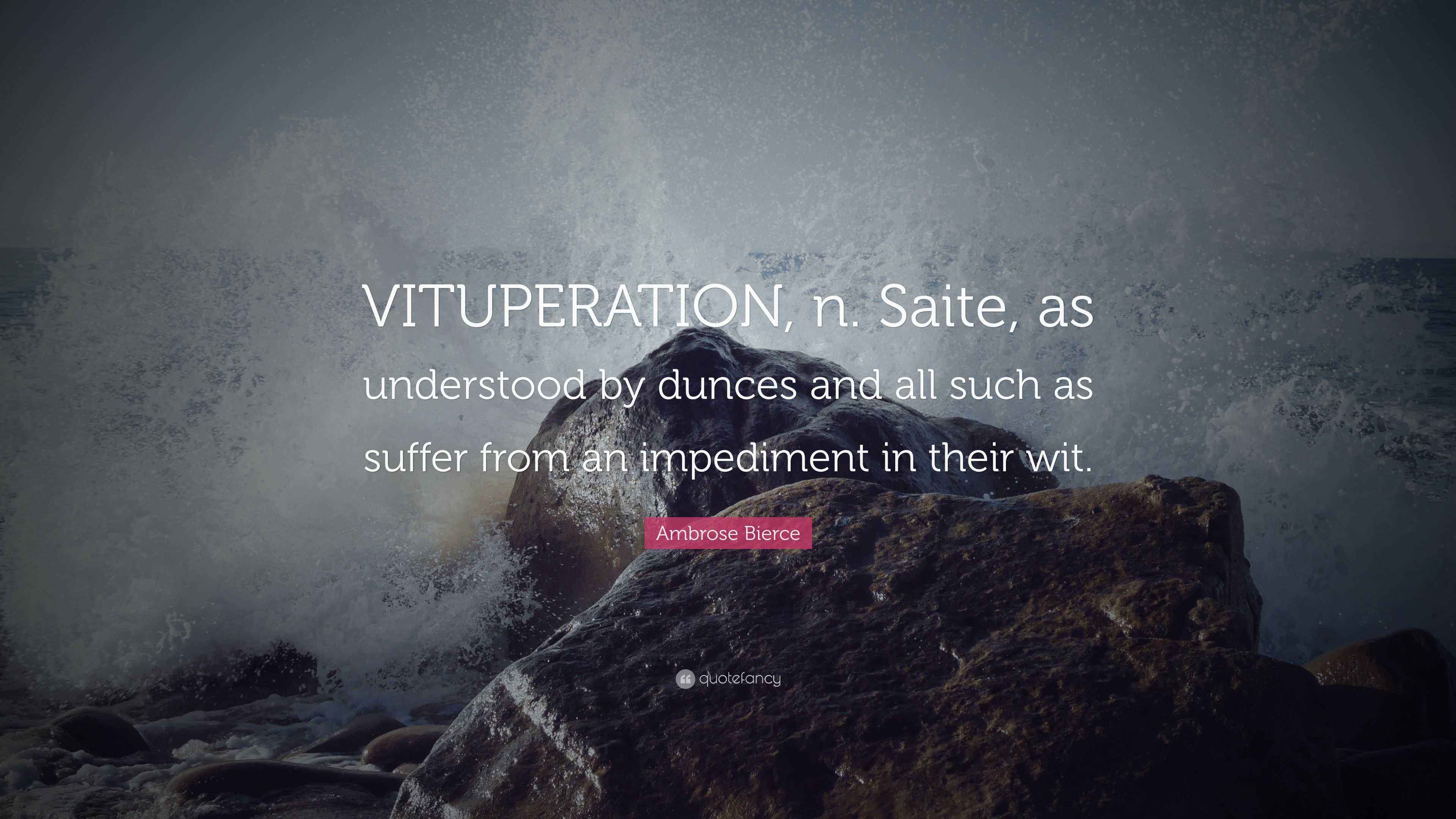 Ambrose Bierce Quote: “VITUPERATION, n. Saite, as understood by dunces ...