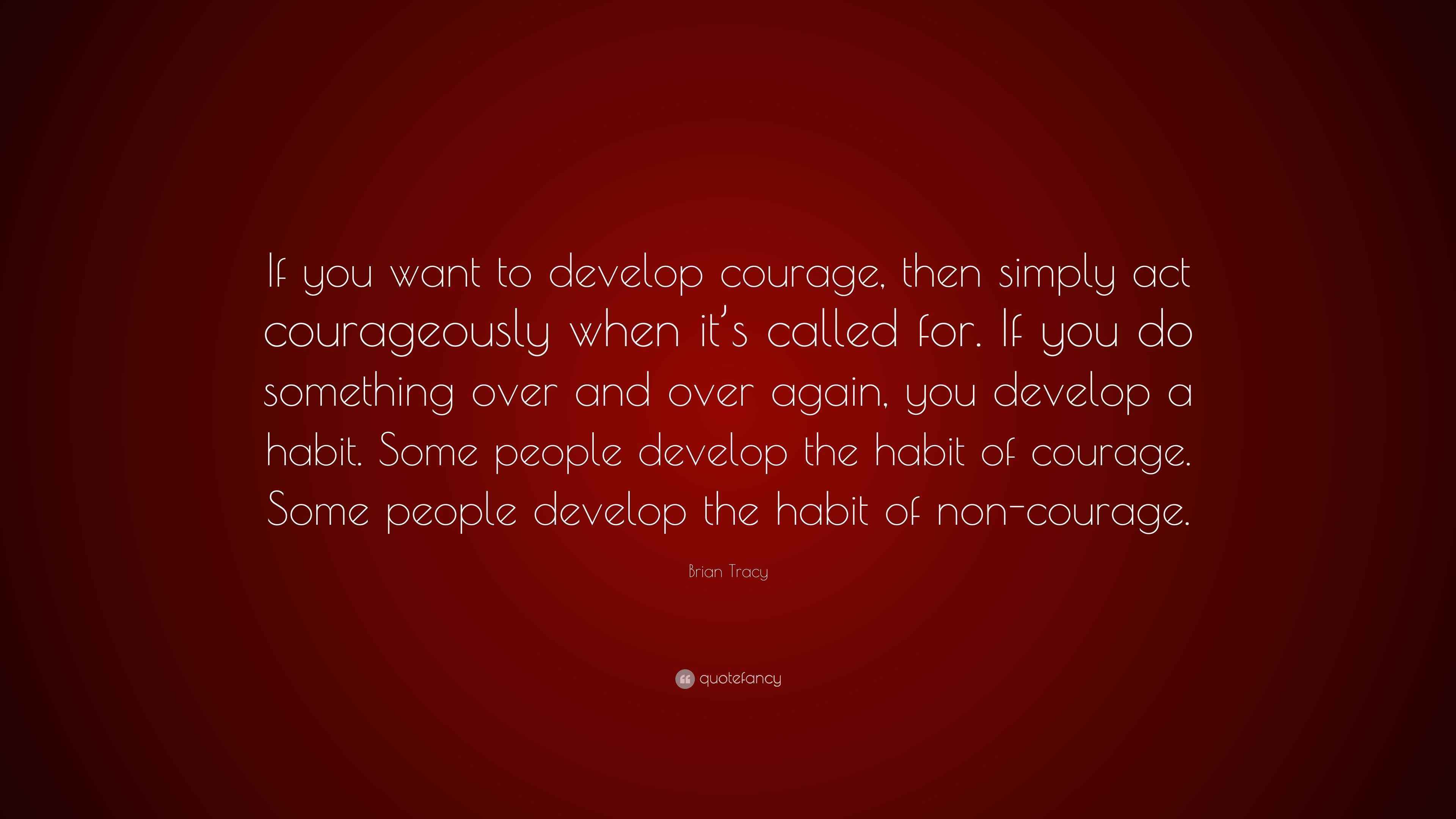 Brian Tracy Quote: “If you want to develop courage, then simply act ...