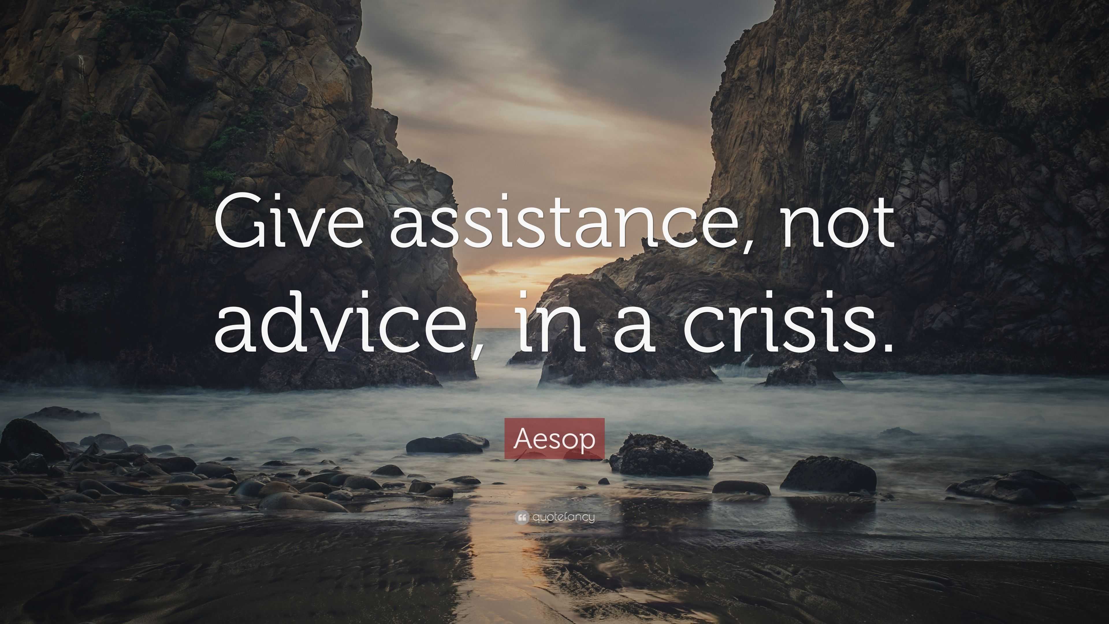 Aesop Quote: “Give assistance, not advice, in a crisis.”