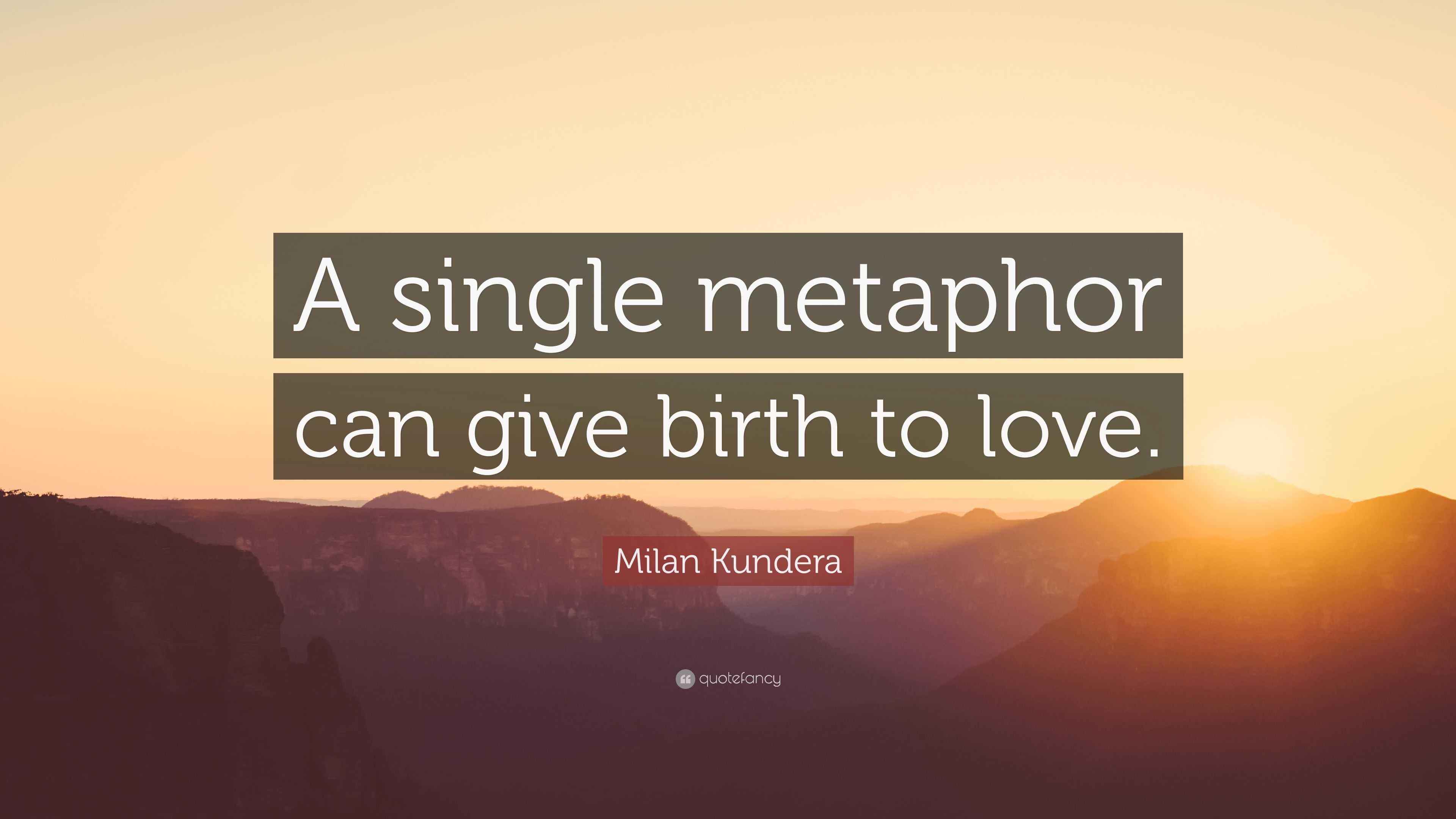 Milan Kundera Quote: “A single metaphor can give birth to love.”