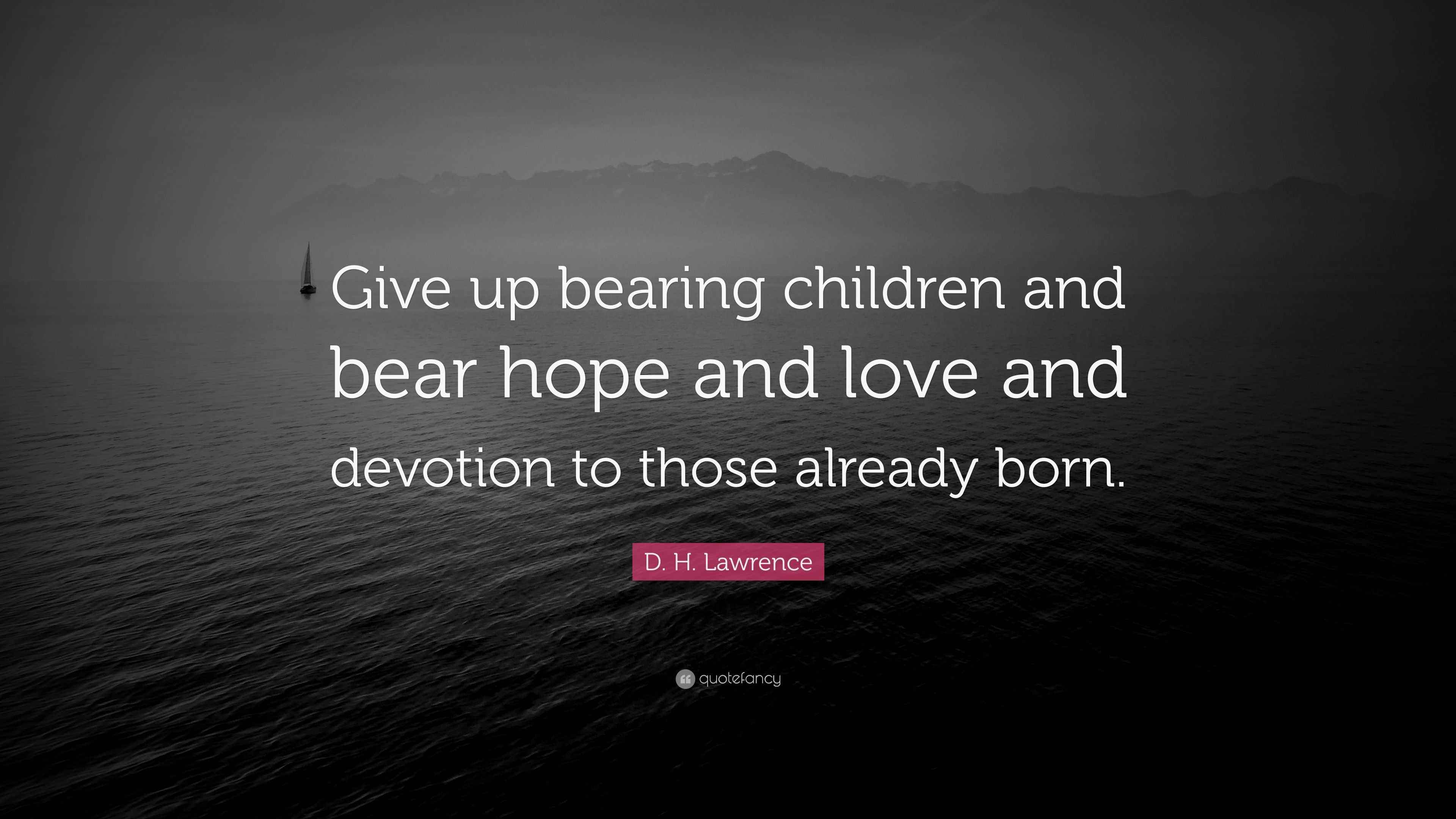 D. H. Lawrence Quote: “Give up bearing children and bear hope and love ...
