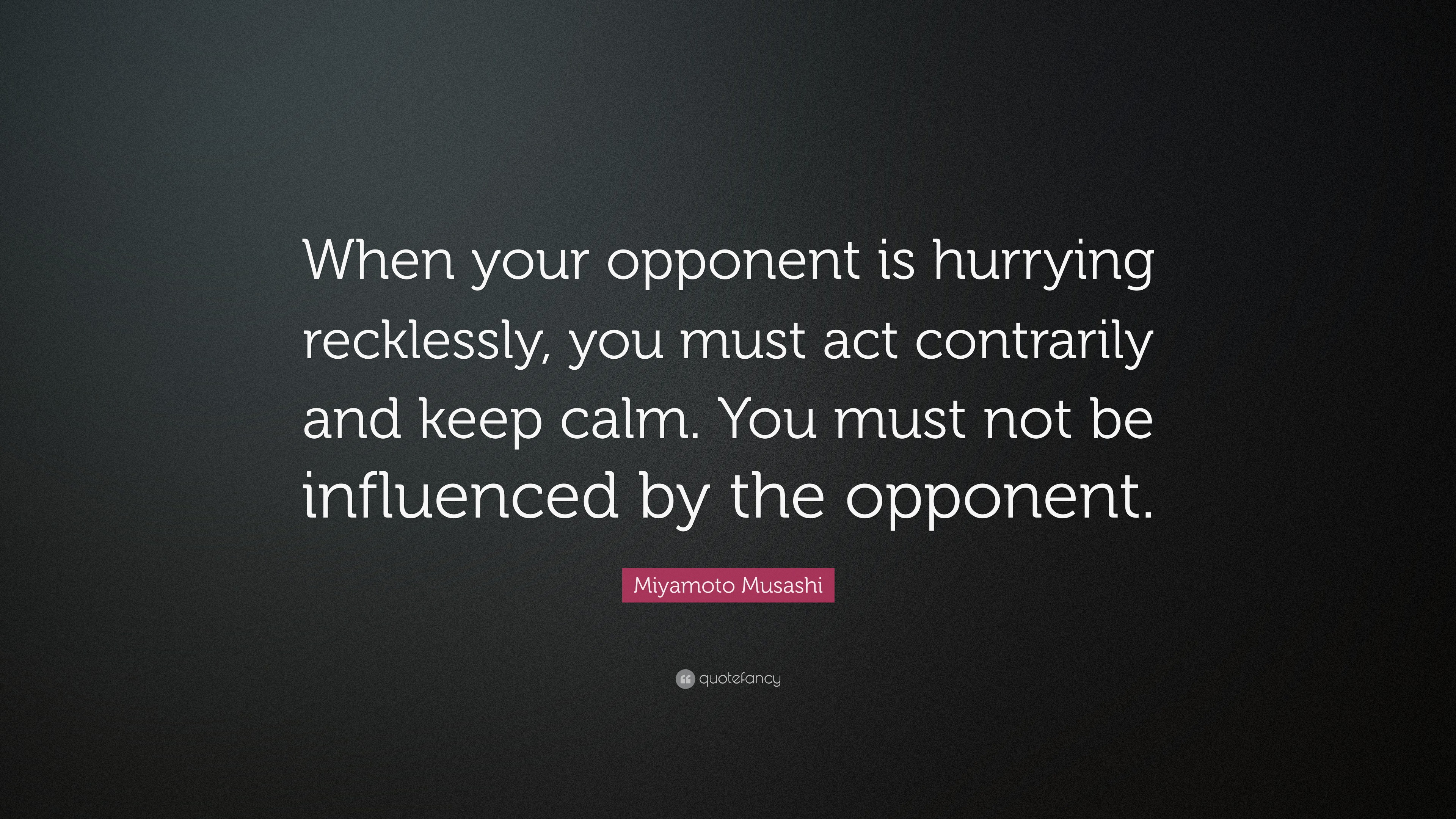 Miyamoto Musashi Quote: “When your opponent is hurrying recklessly, you ...