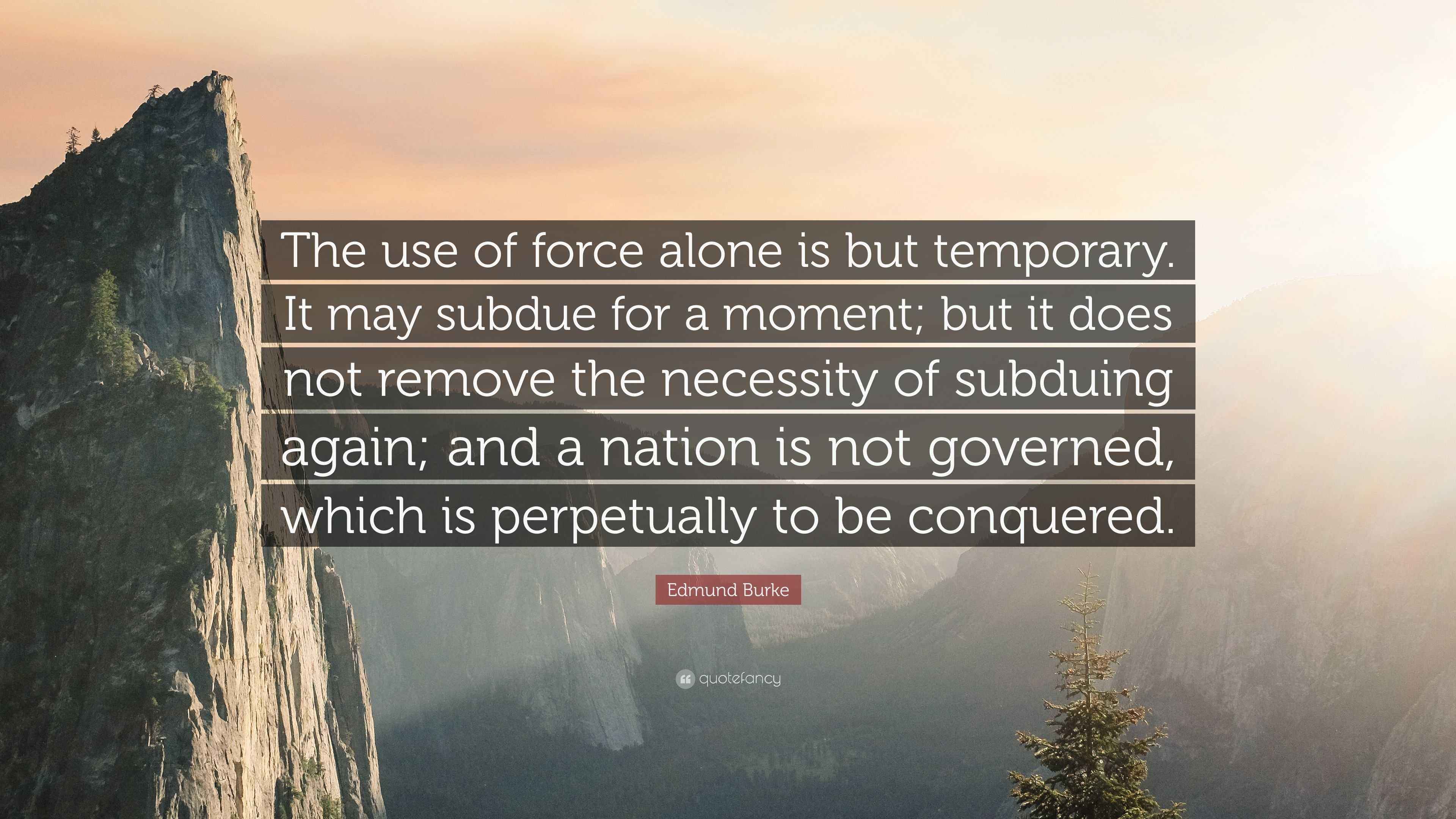 Edmund Burke Quote: “The use of force alone is but temporary. It may ...