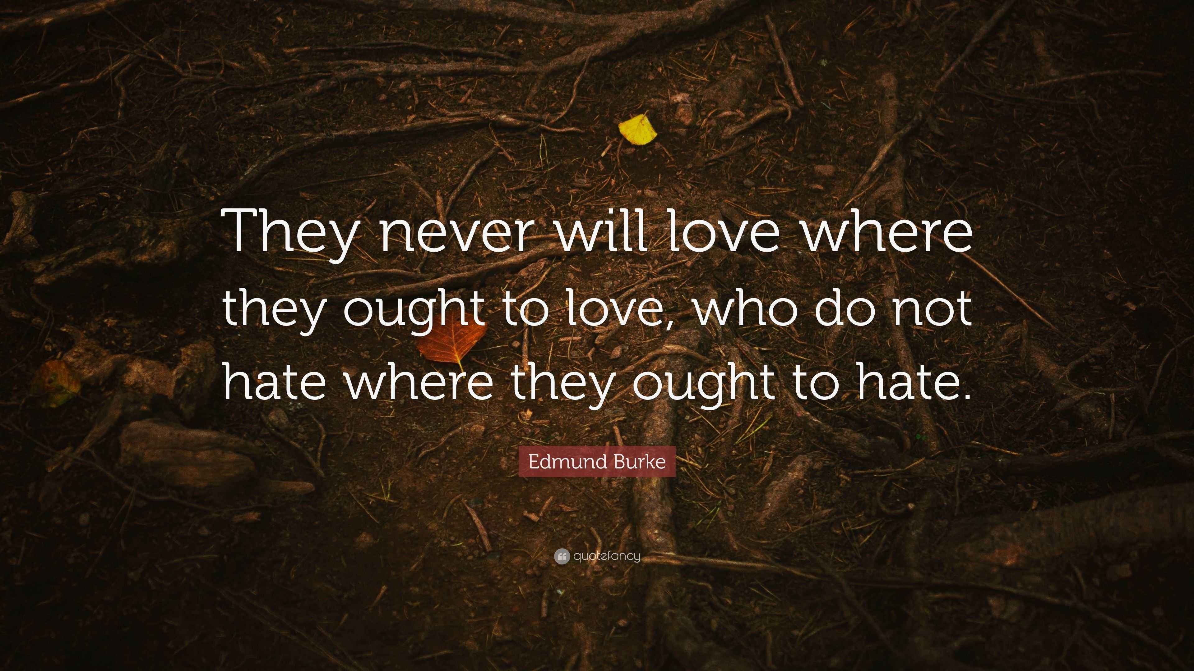 Edmund Burke Quote: “They never will love where they ought to love, who ...