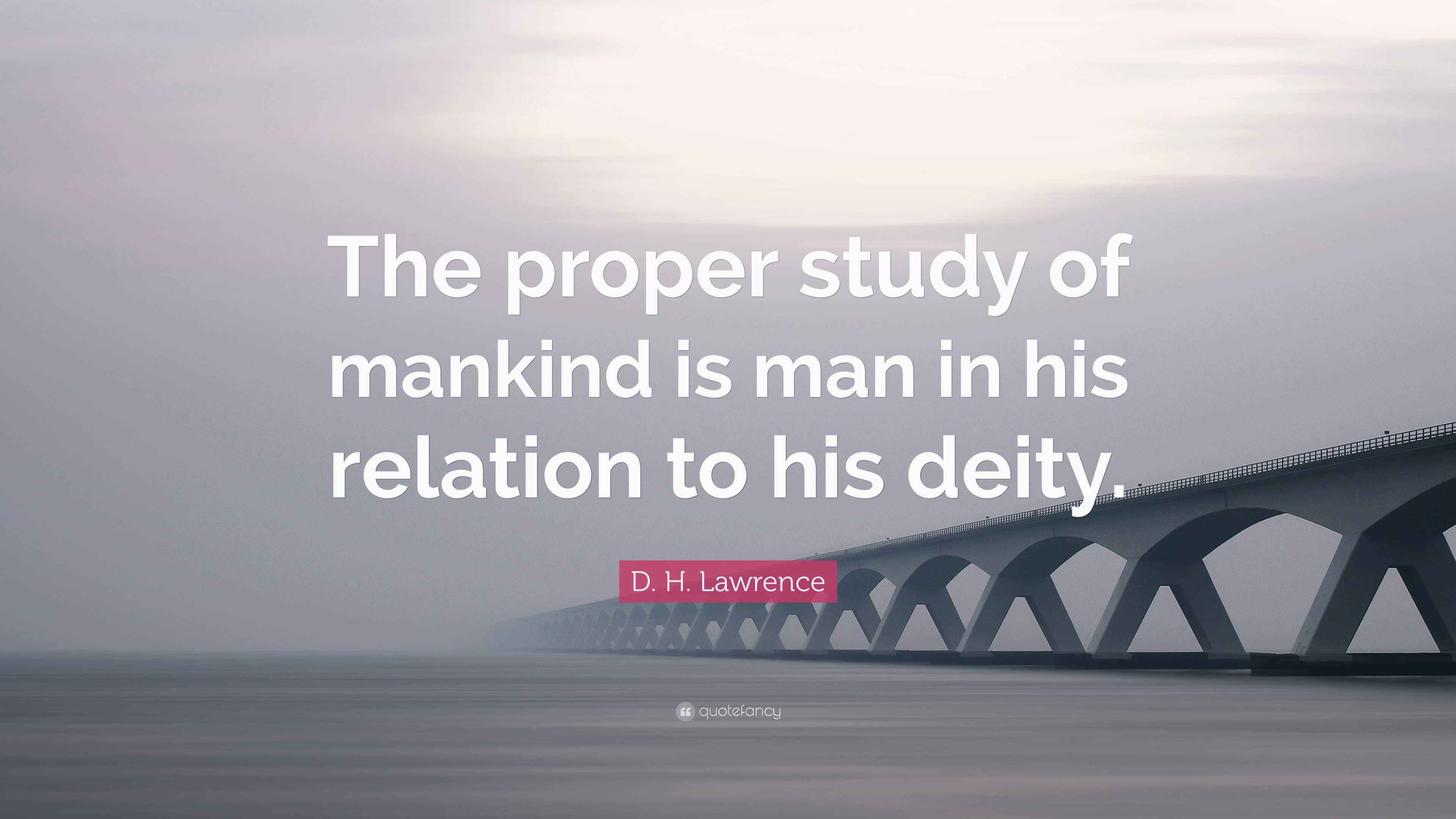 D. H. Lawrence Quote: “The proper study of mankind is man in his ...