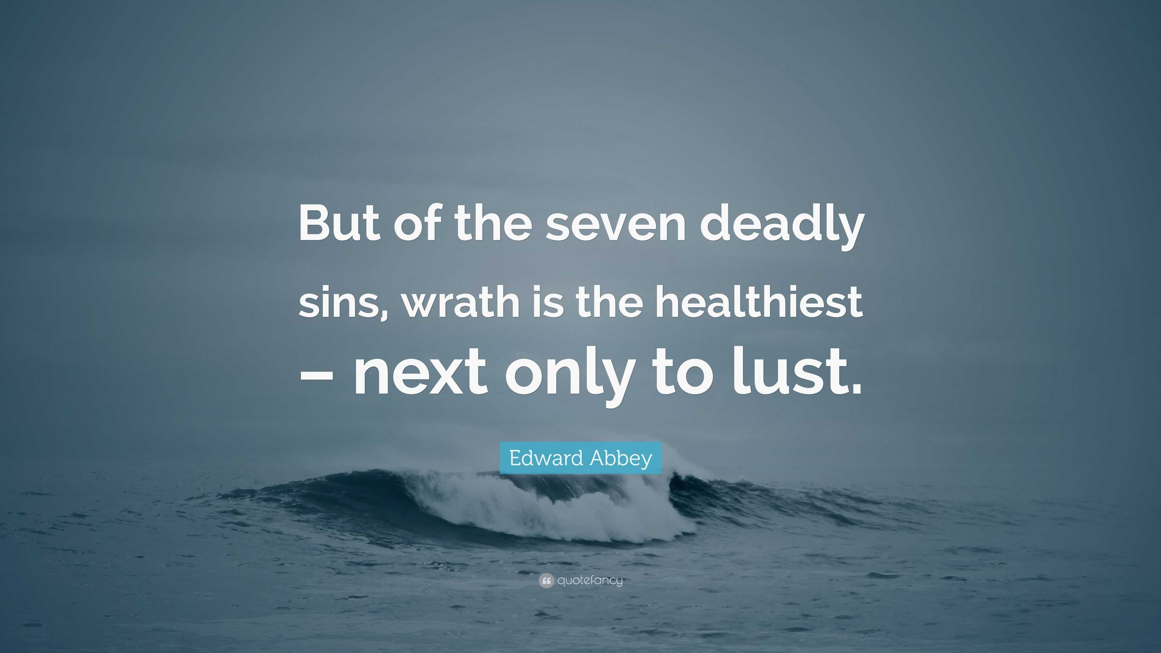 Edward Abbey Quote: “But of the seven deadly sins, wrath is the ...