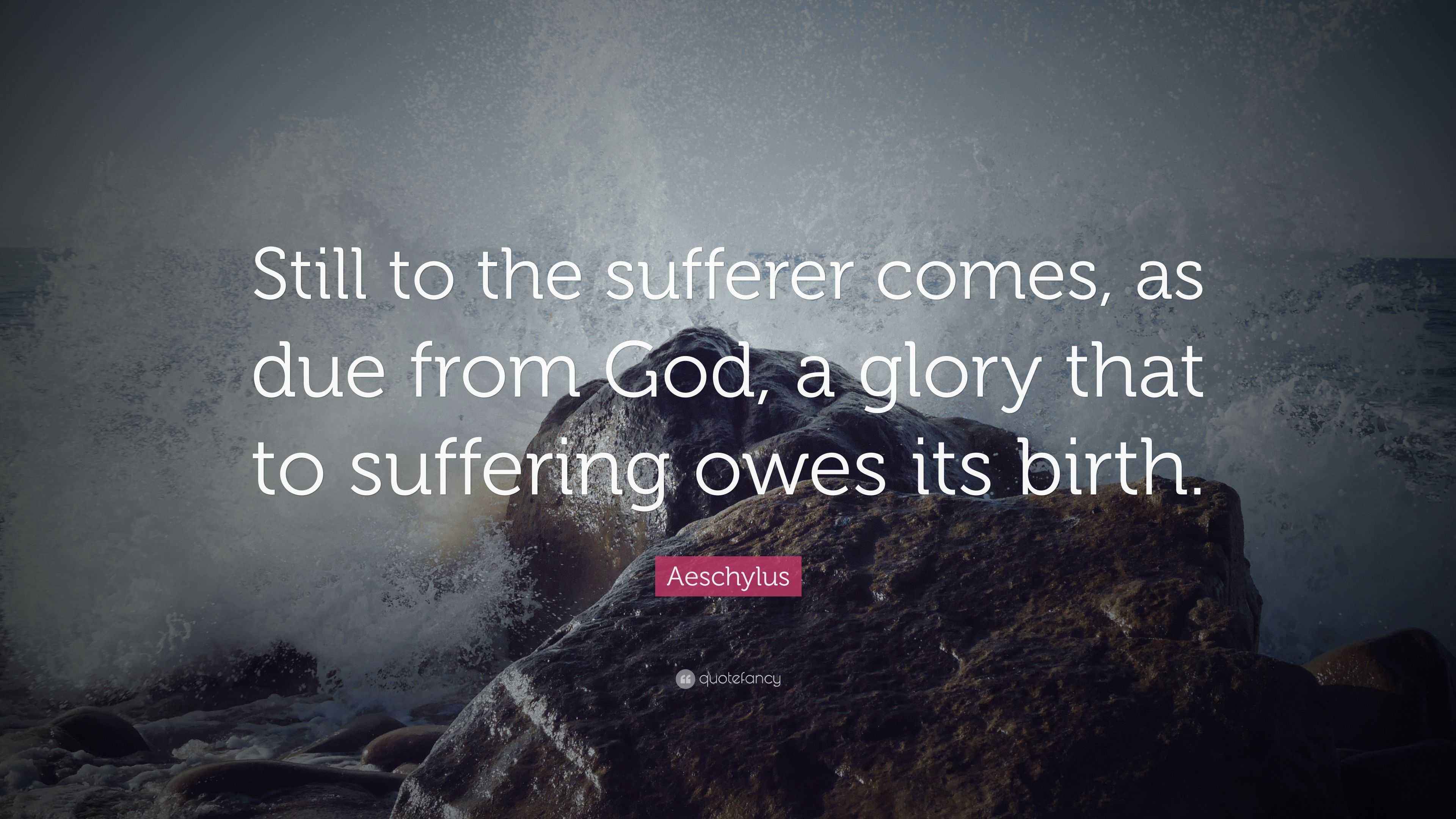 Aeschylus Quote: “Still to the sufferer comes, as due from God, a glory ...