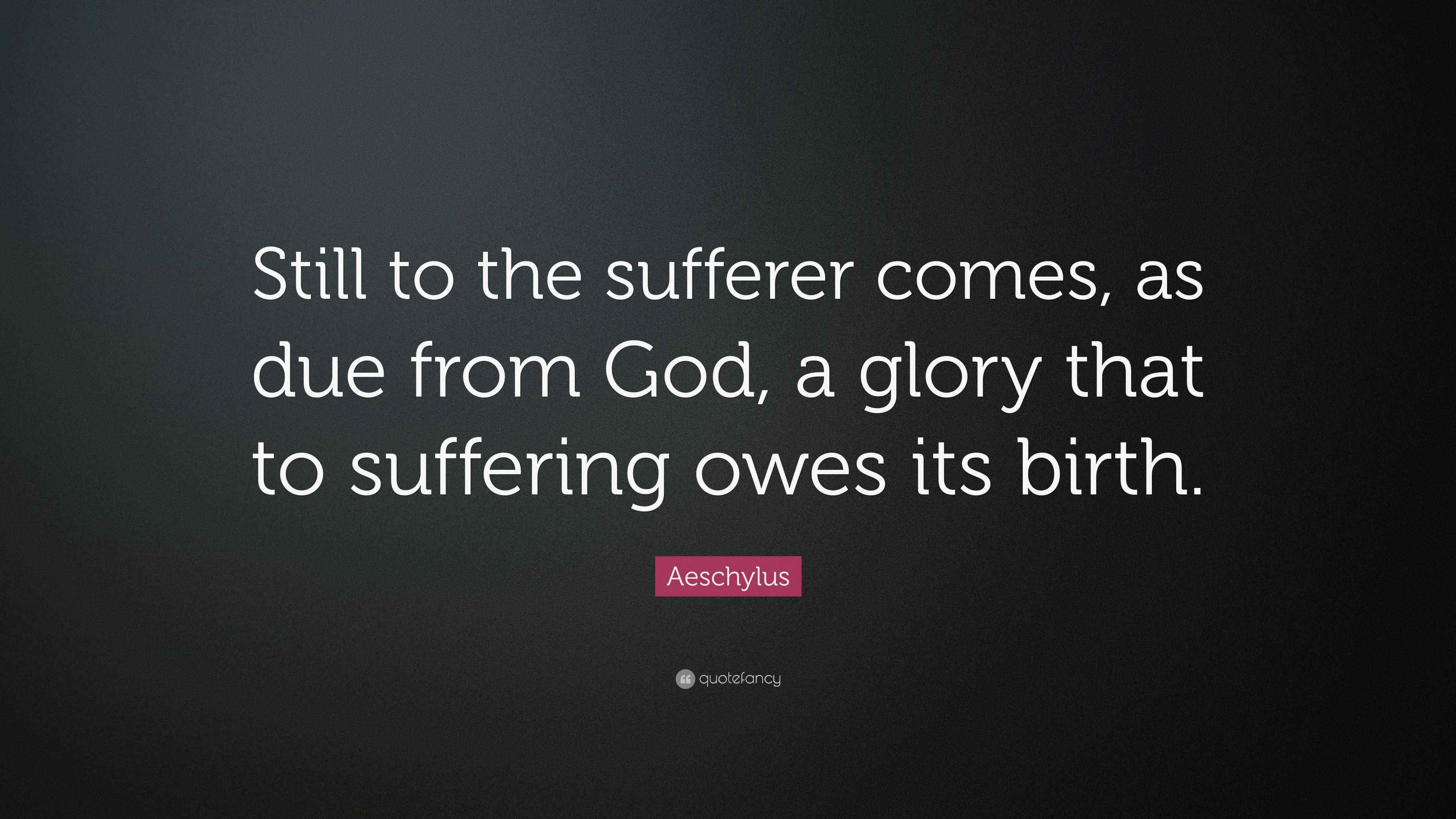 Aeschylus Quote: “Still to the sufferer comes, as due from God, a glory ...