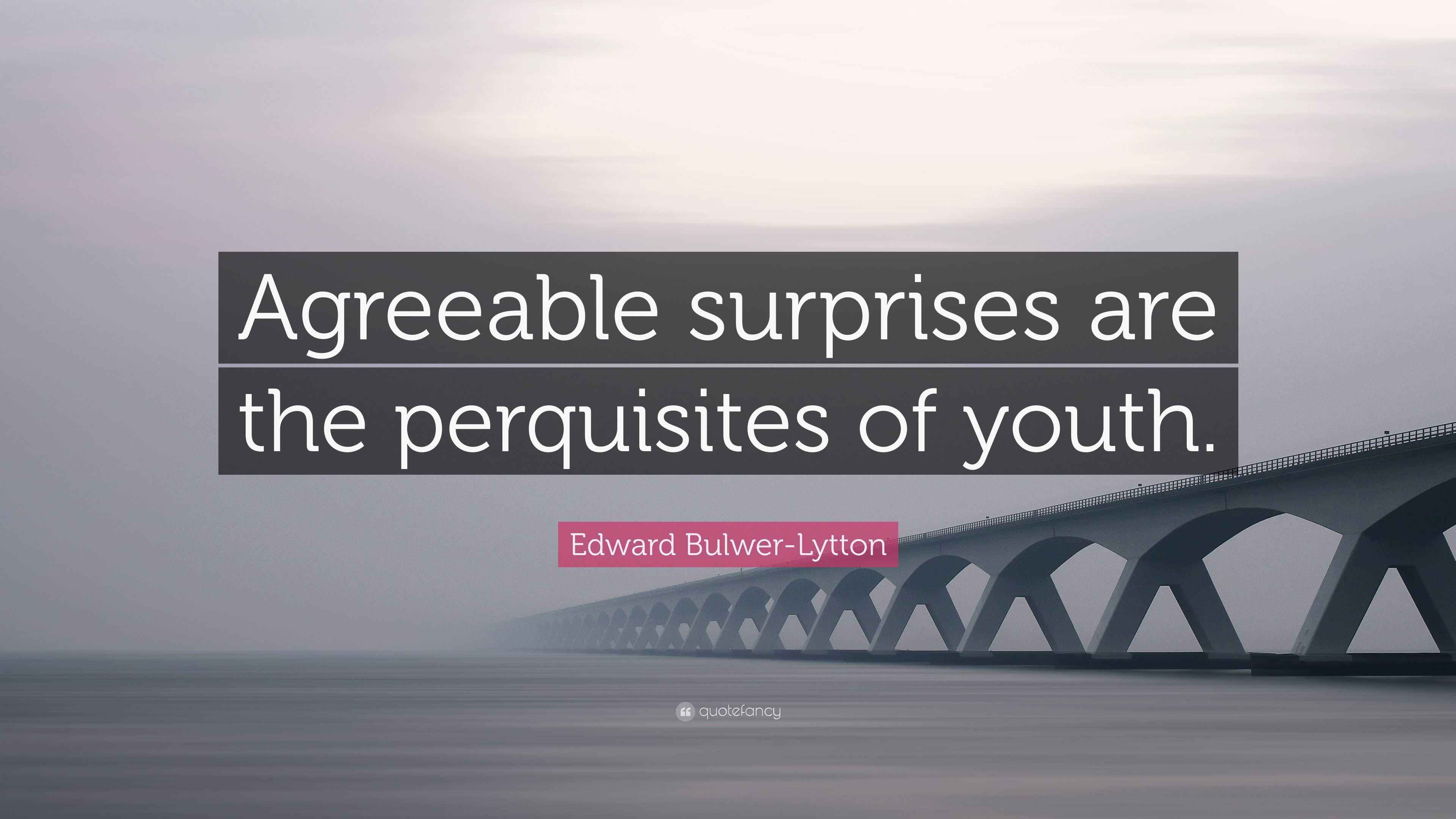 Edward Bulwer-Lytton Quote: “Agreeable surprises are the perquisites of ...