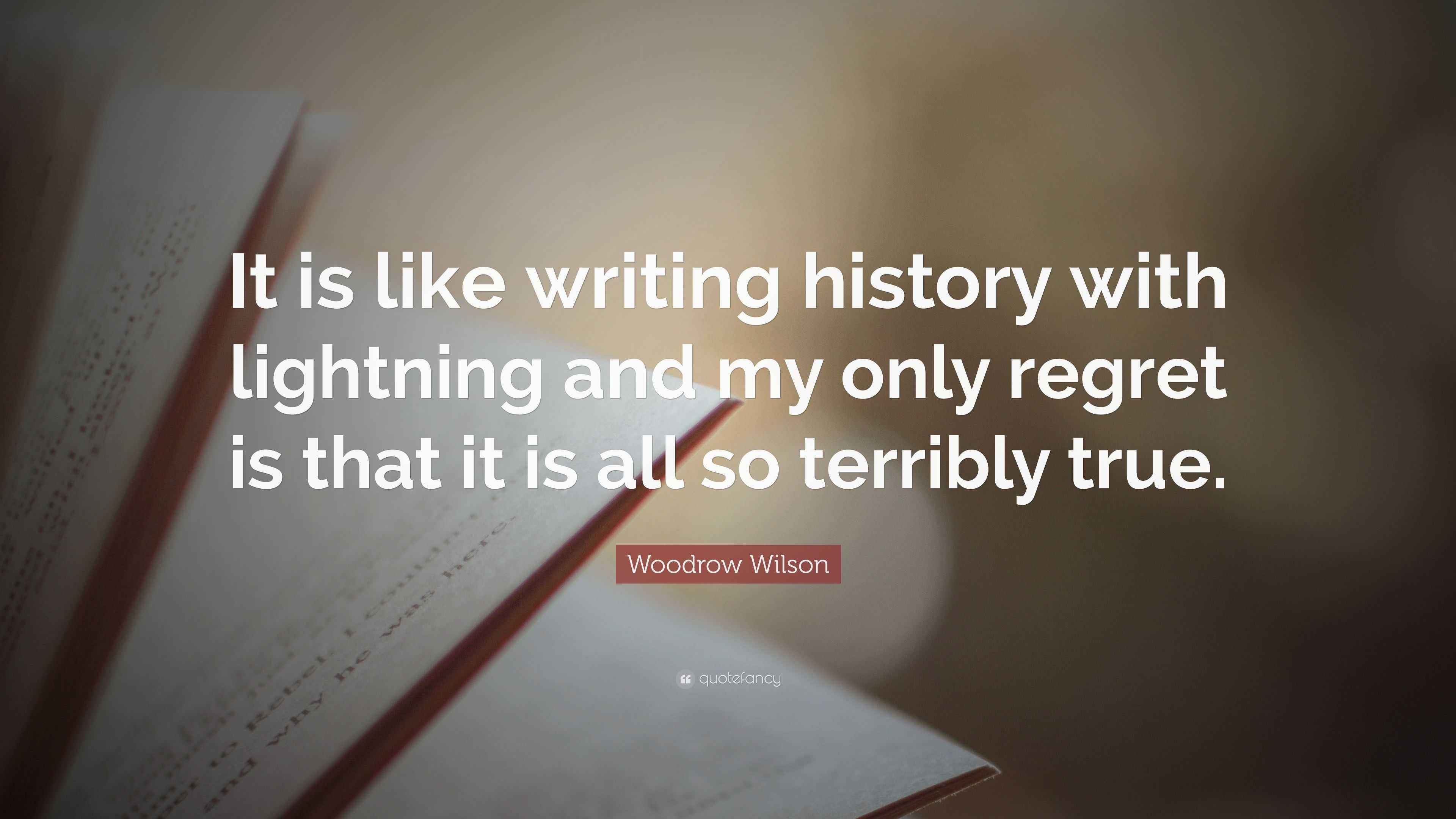 Woodrow Wilson Quote: “It is like writing history with lightning and my ...