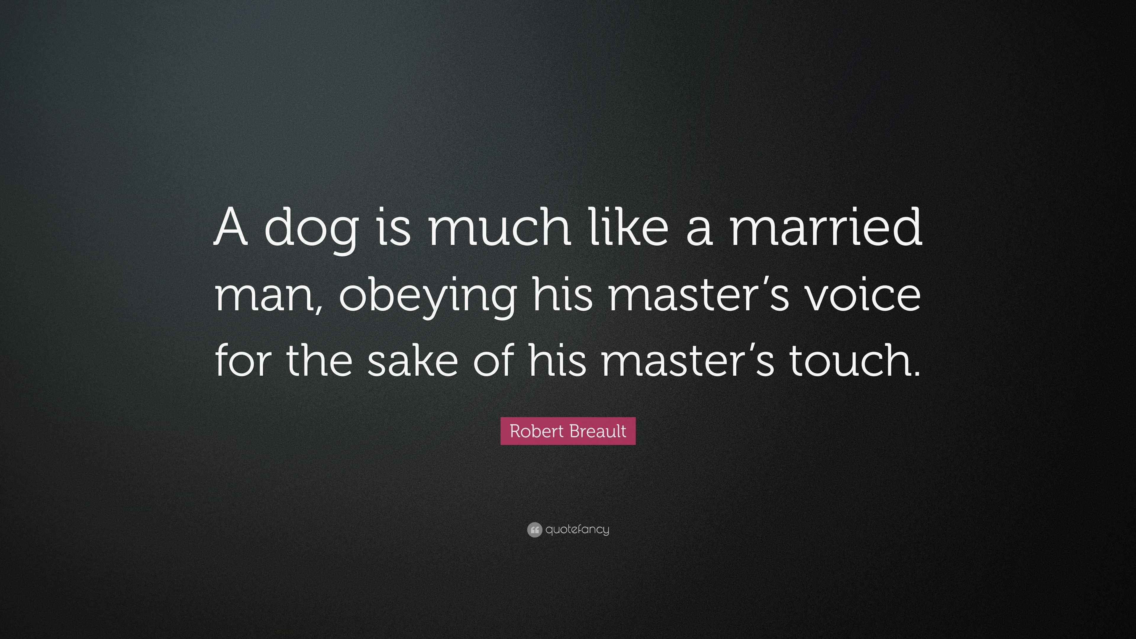 Robert Breault Quote: “A dog is much like a married man, obeying his ...