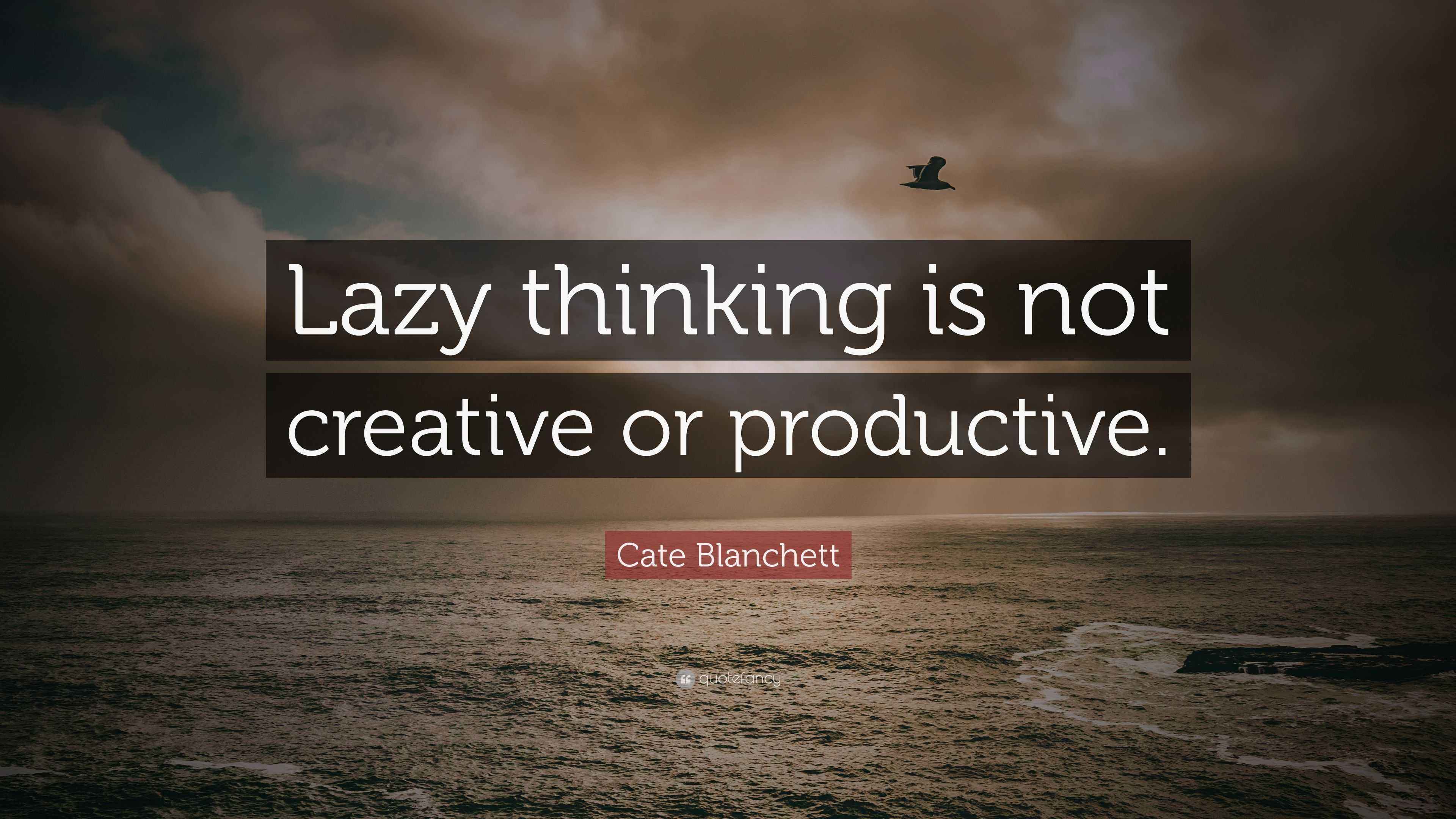 Cate Blanchett Quote: “Lazy thinking is not creative or productive.”