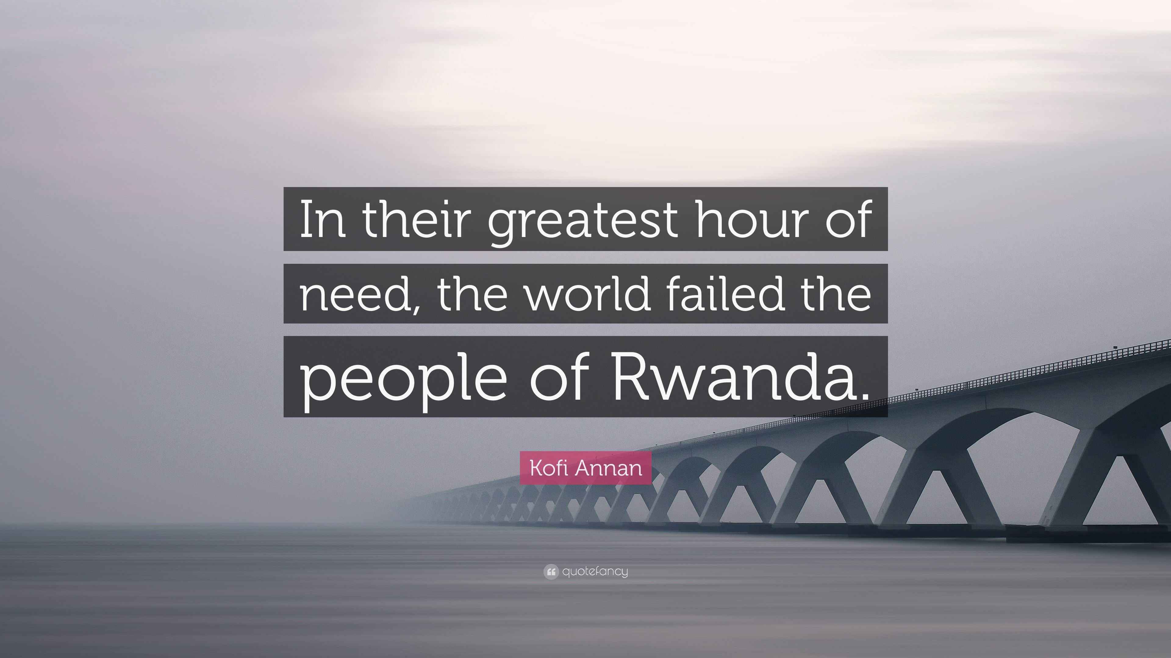 Kofi Annan Quote: “In their greatest hour of need, the world failed the ...