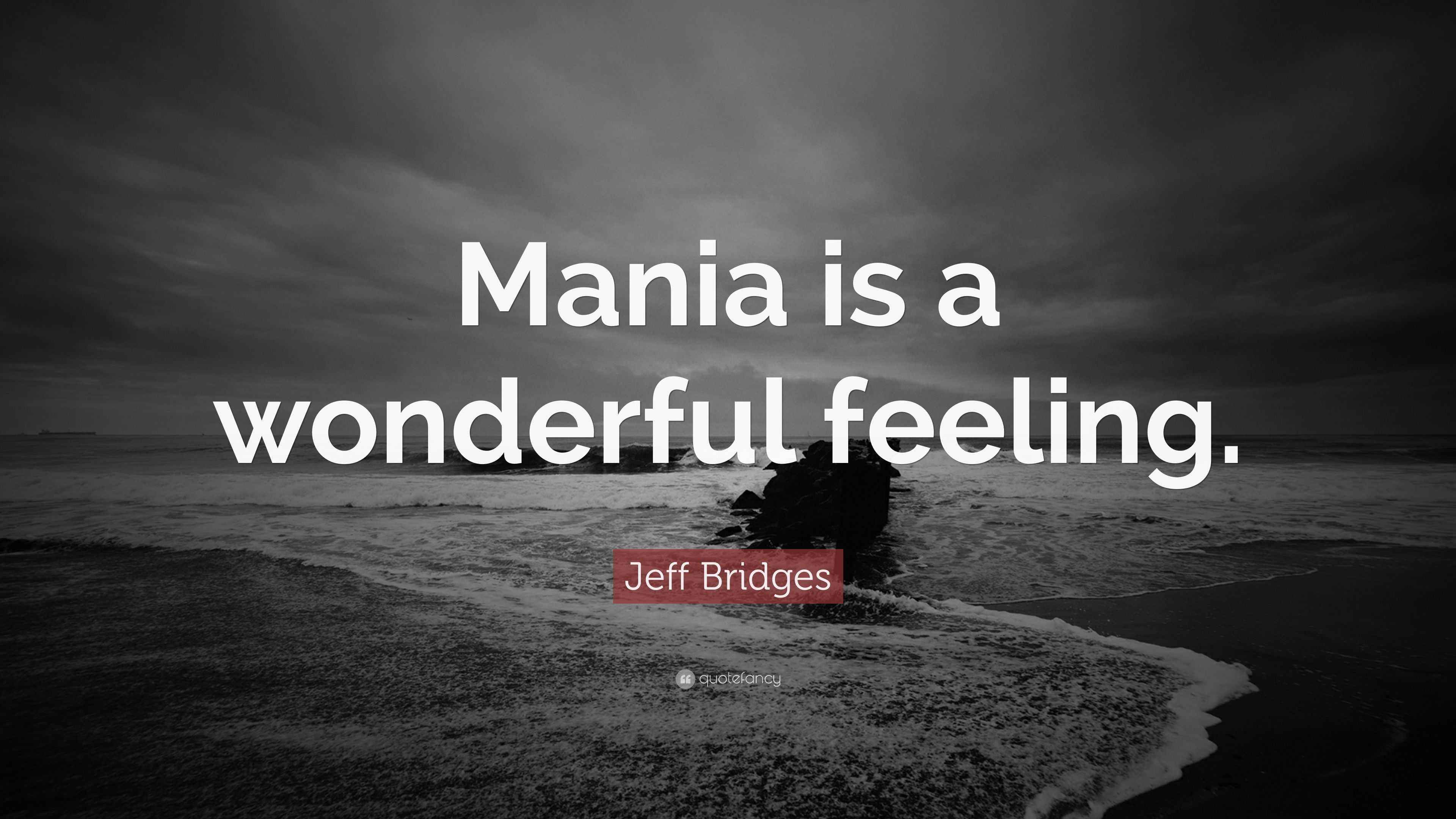 Jeff Bridges Quote: “Mania is a wonderful feeling.”