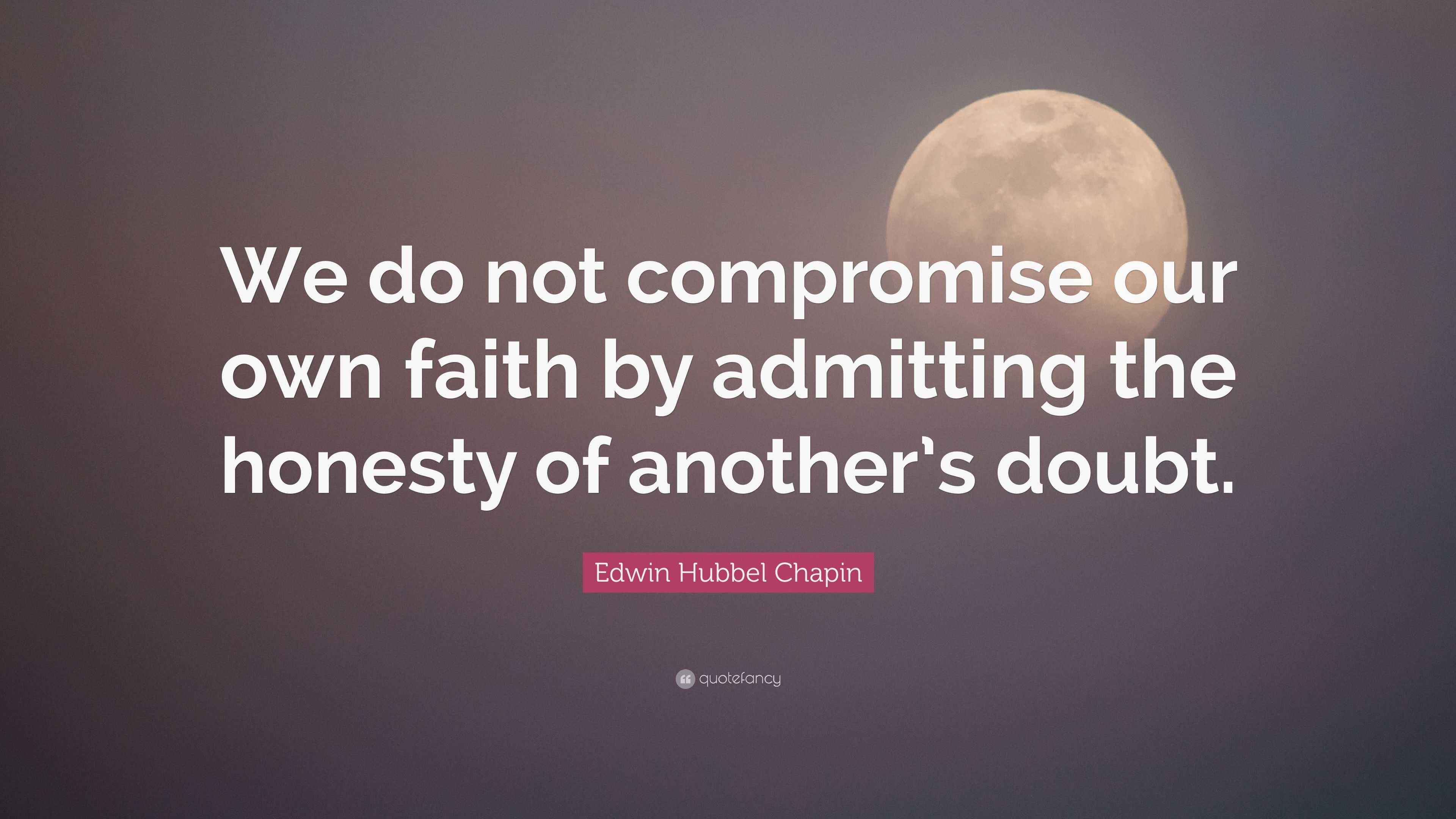 Edwin Hubbel Chapin Quote: “We do not compromise our own faith by ...
