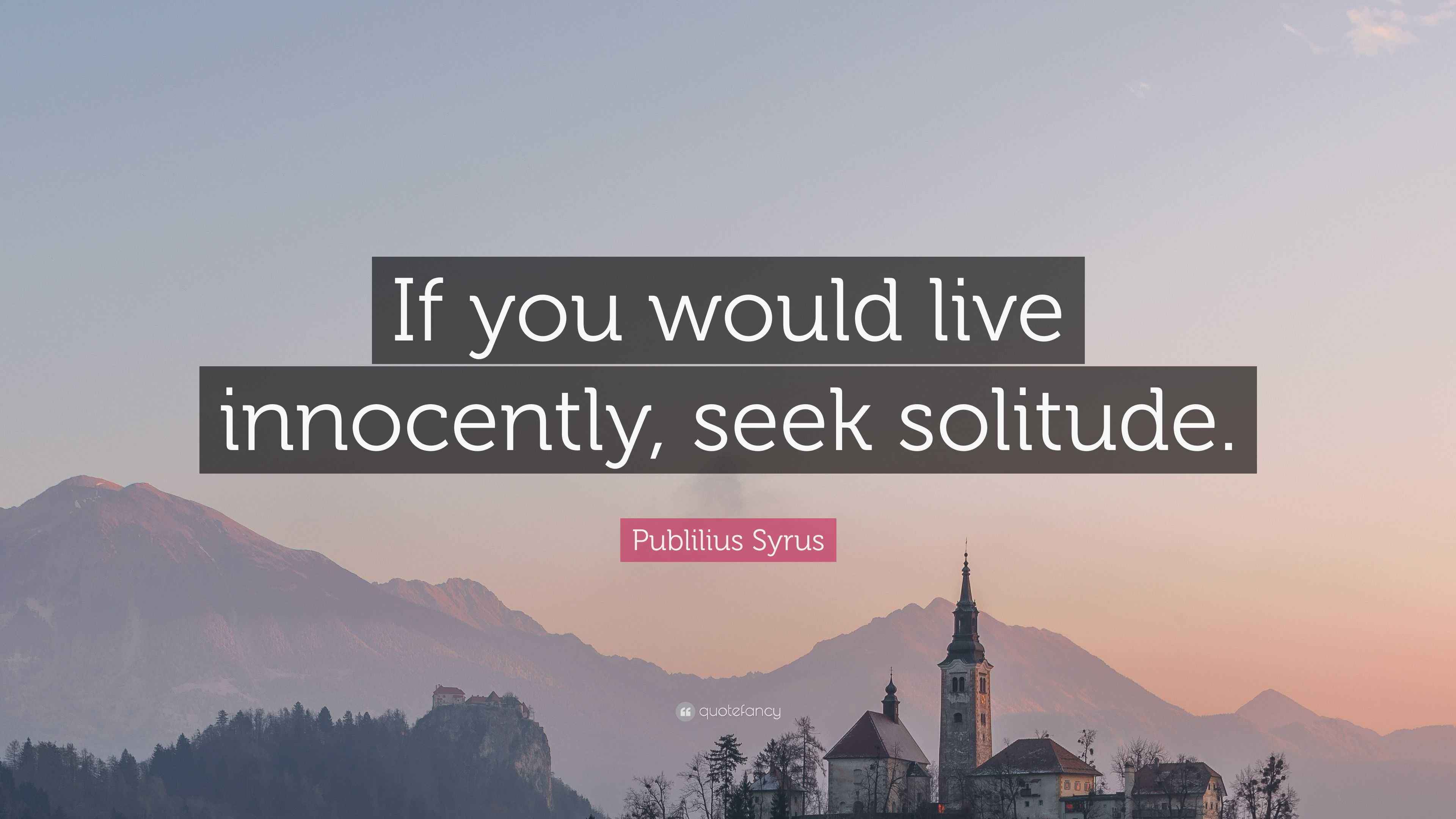 Publilius Syrus Quote: “If you would live innocently, seek solitude.”